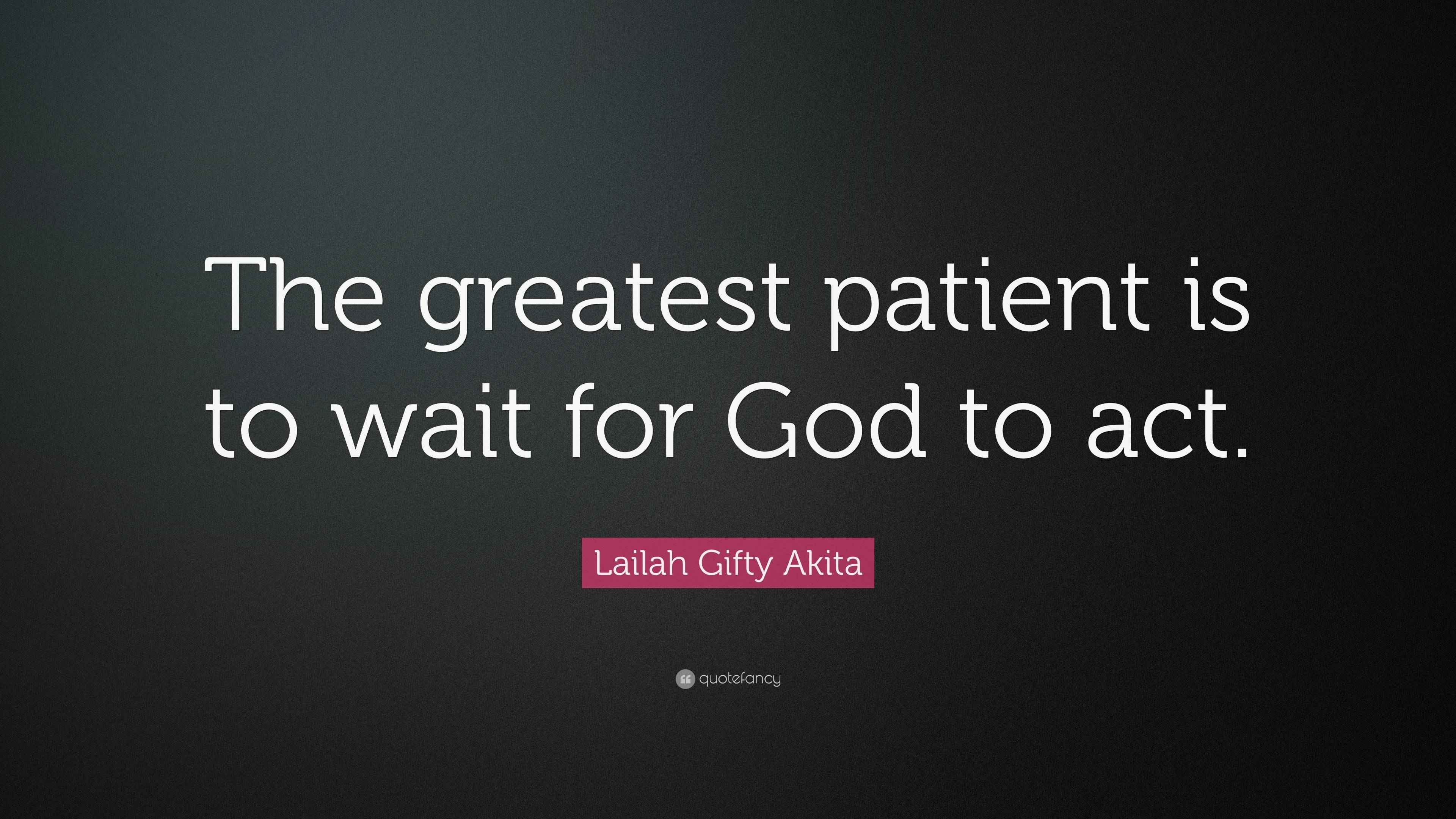 Lailah Gifty Akita Quote: “The greatest patient is to wait for God to act.”