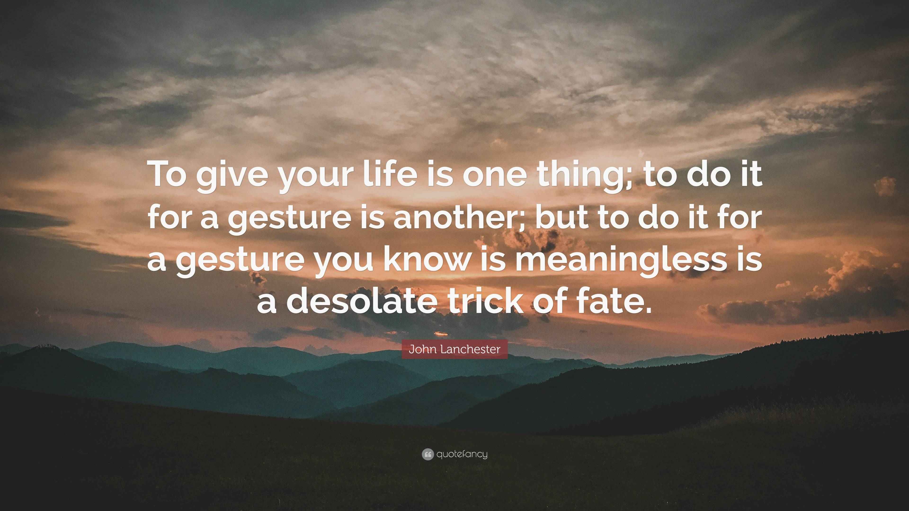 John Lanchester Quote: “To give your life is one thing; to do it for a ...