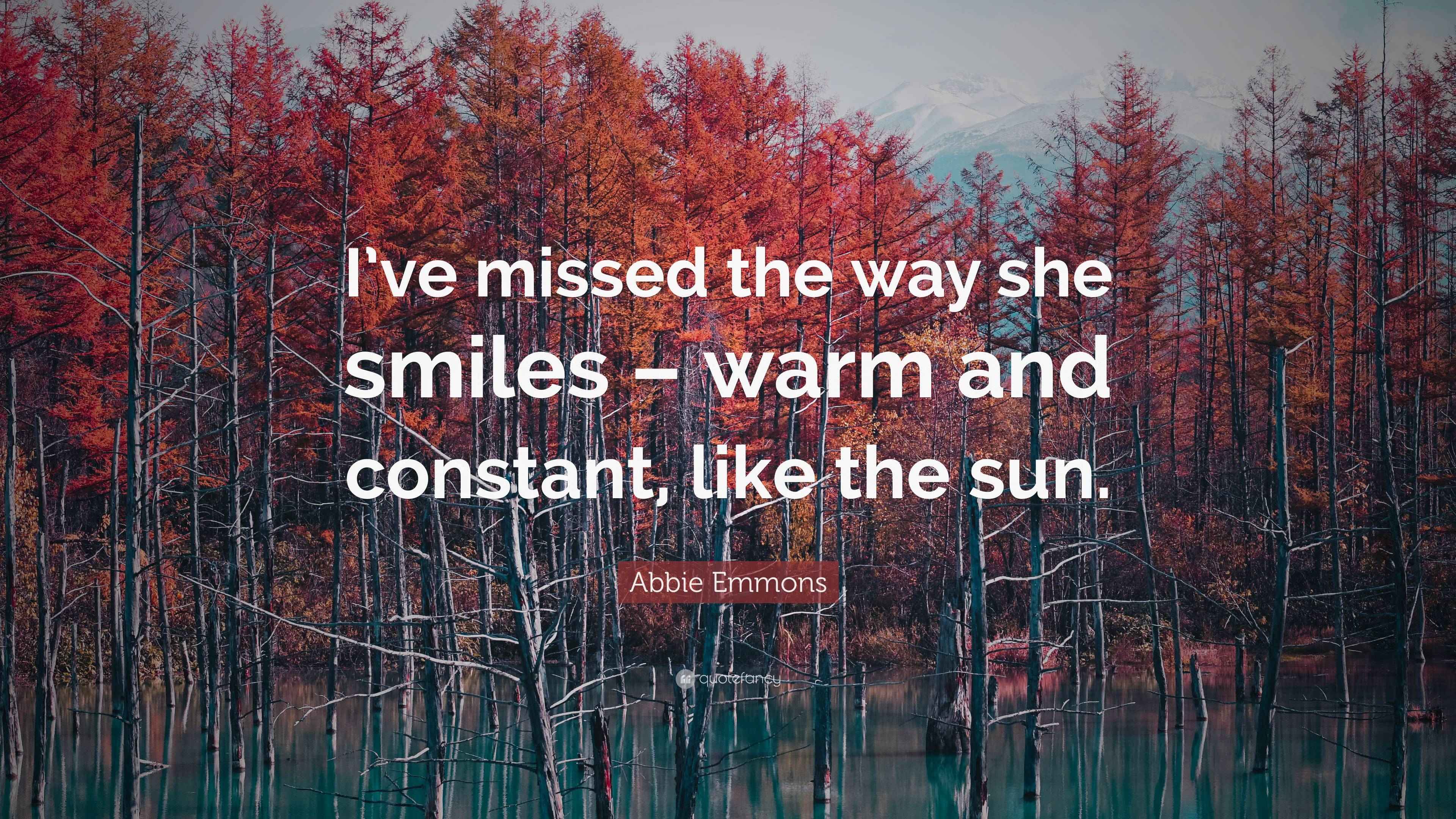 Abbie Emmons Quote: “I’ve missed the way she smiles – warm and constant ...