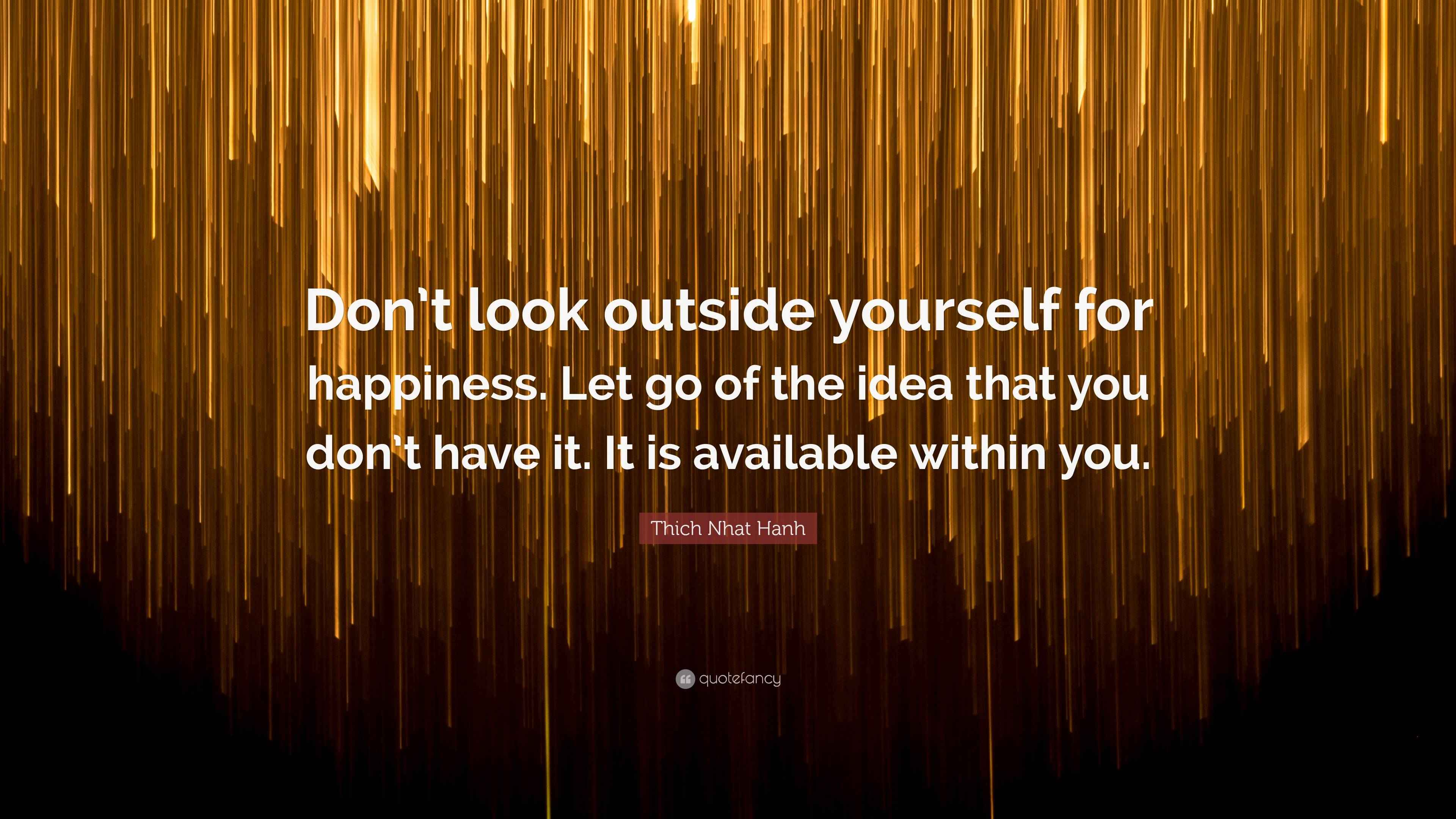 Thich Nhat Hanh Quote: “Don’t look outside yourself for happiness. Let ...