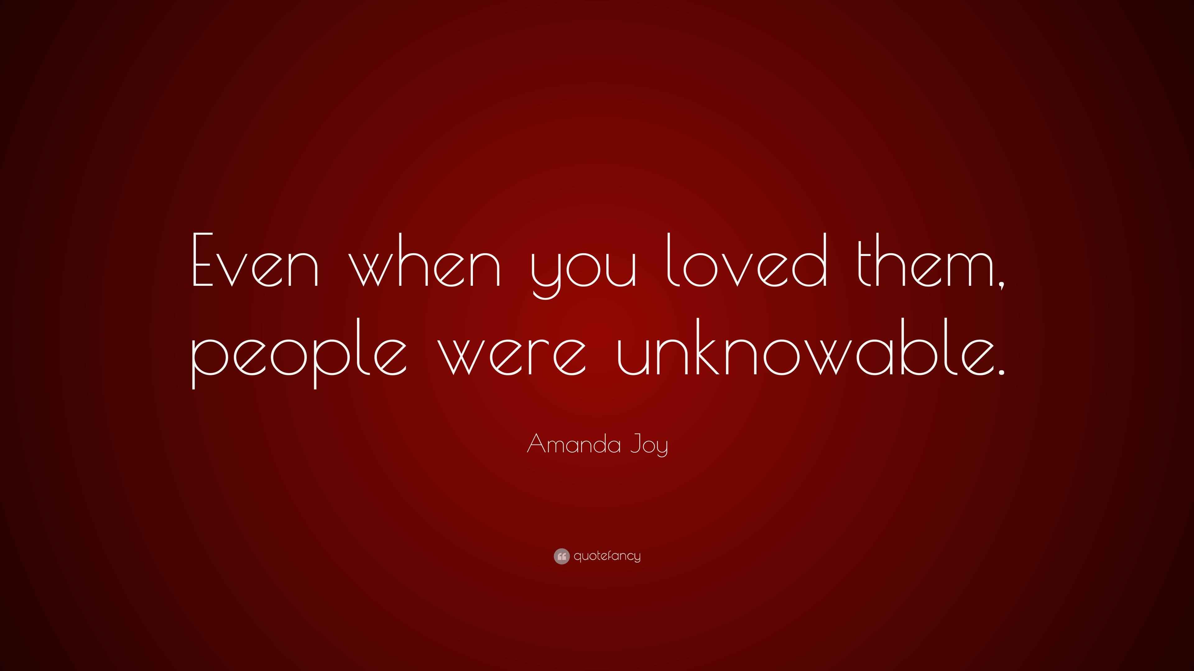 Amanda Joy Quote: “Even when you loved them, people were unknowable.”