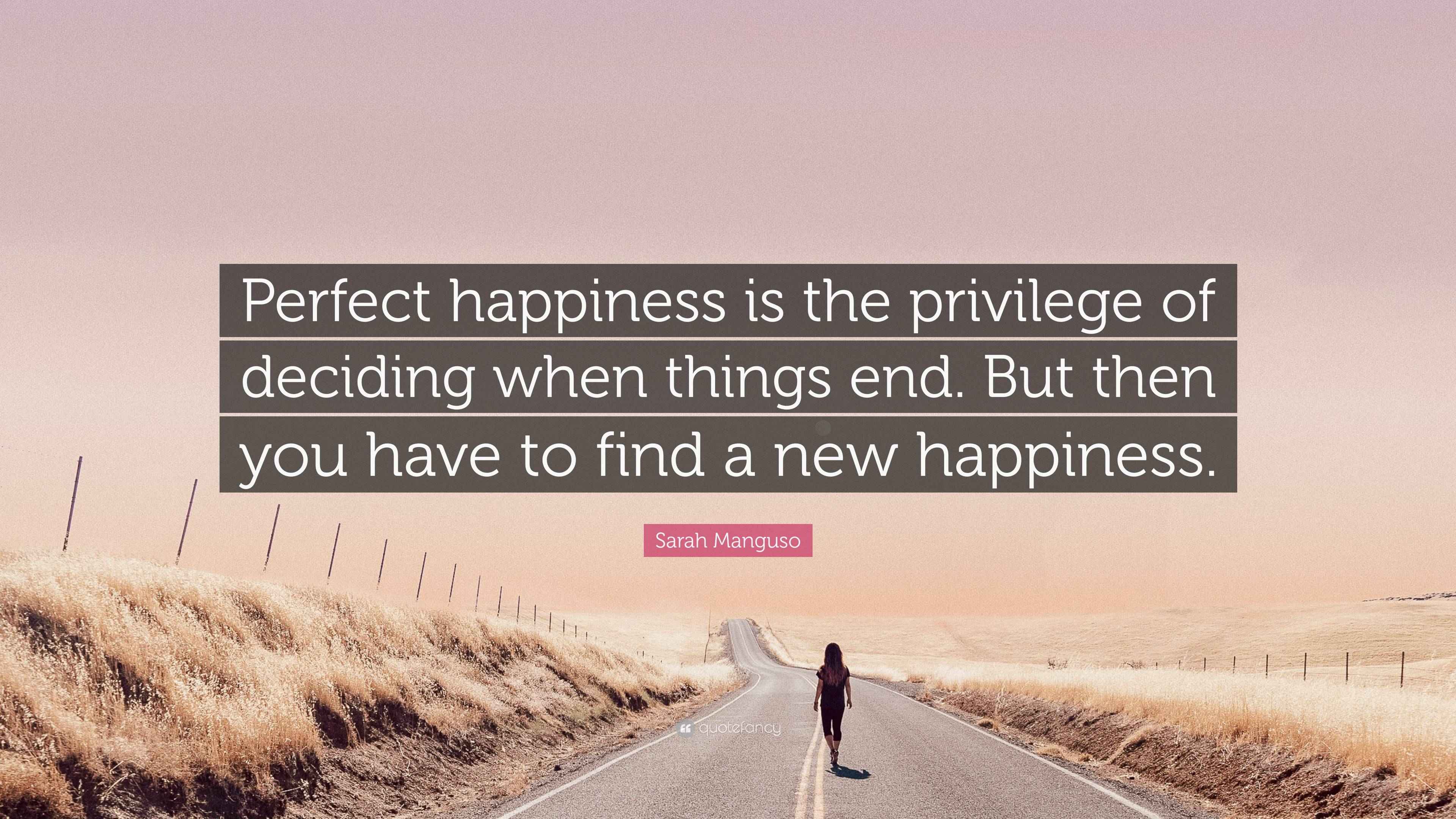 Sarah Manguso Quote: “Perfect happiness is the privilege of deciding ...