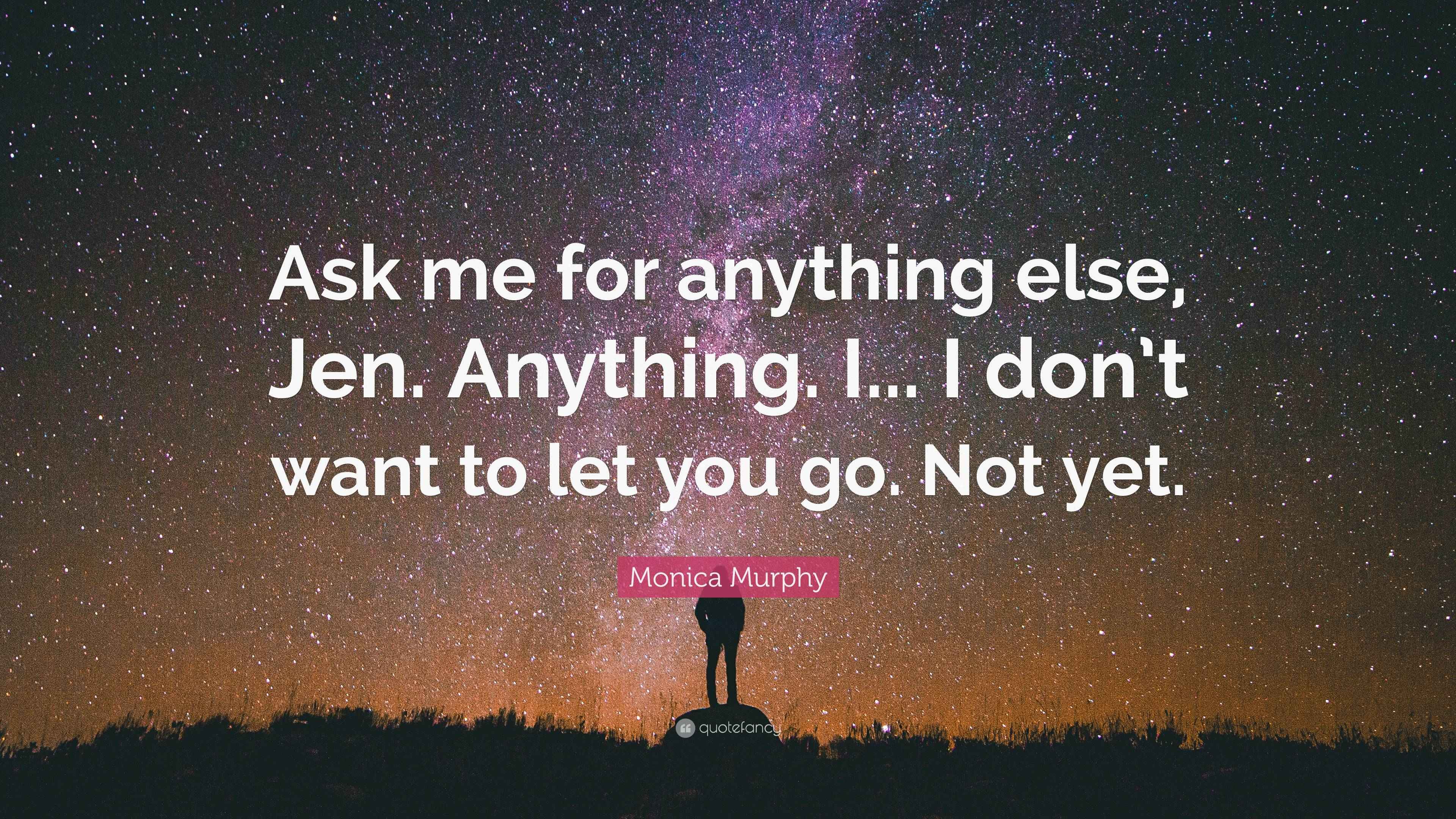 Monica Murphy Quote: “Ask me for anything else, Jen. Anything. I... I ...