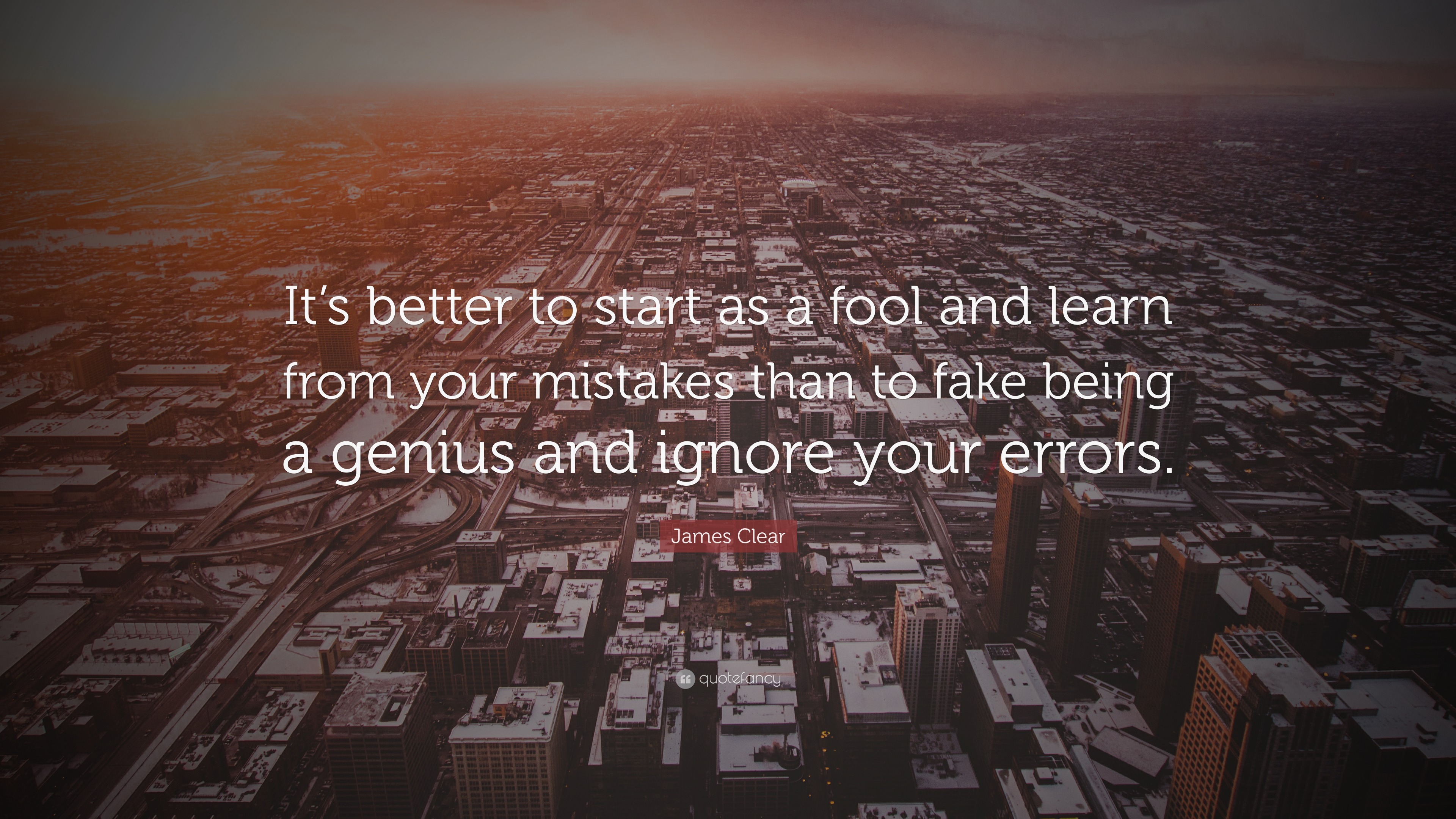 James Clear Quote: “It’s better to start as a fool and learn from your ...