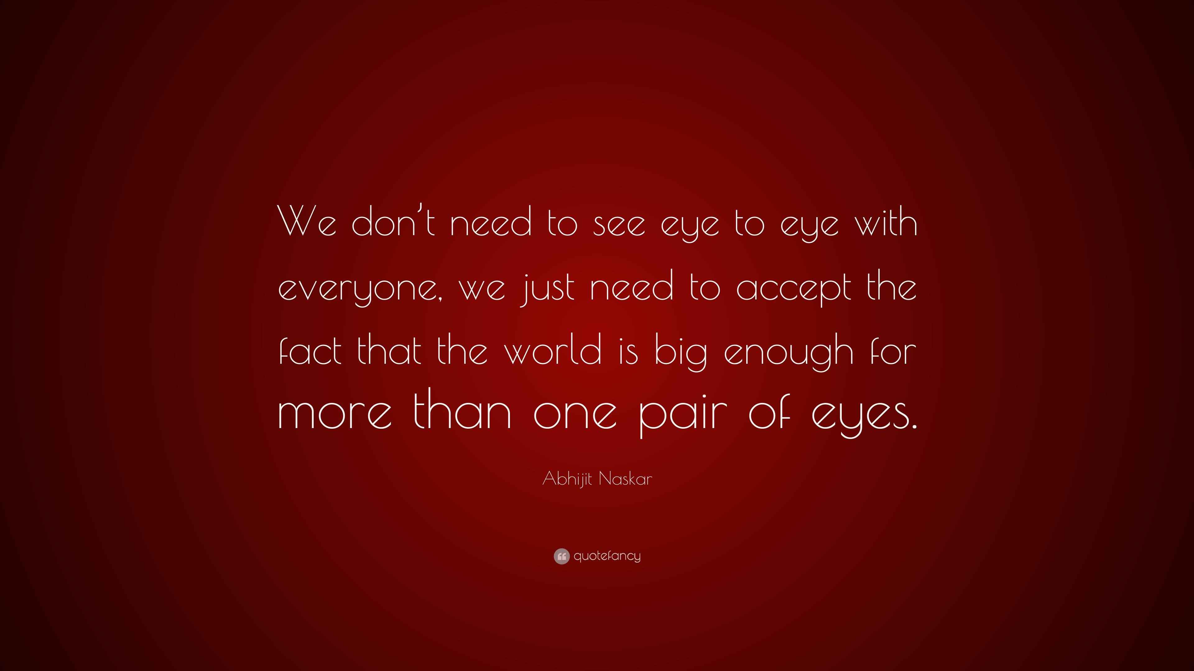 Abhijit Naskar Quote: “We don’t need to see eye to eye with everyone ...