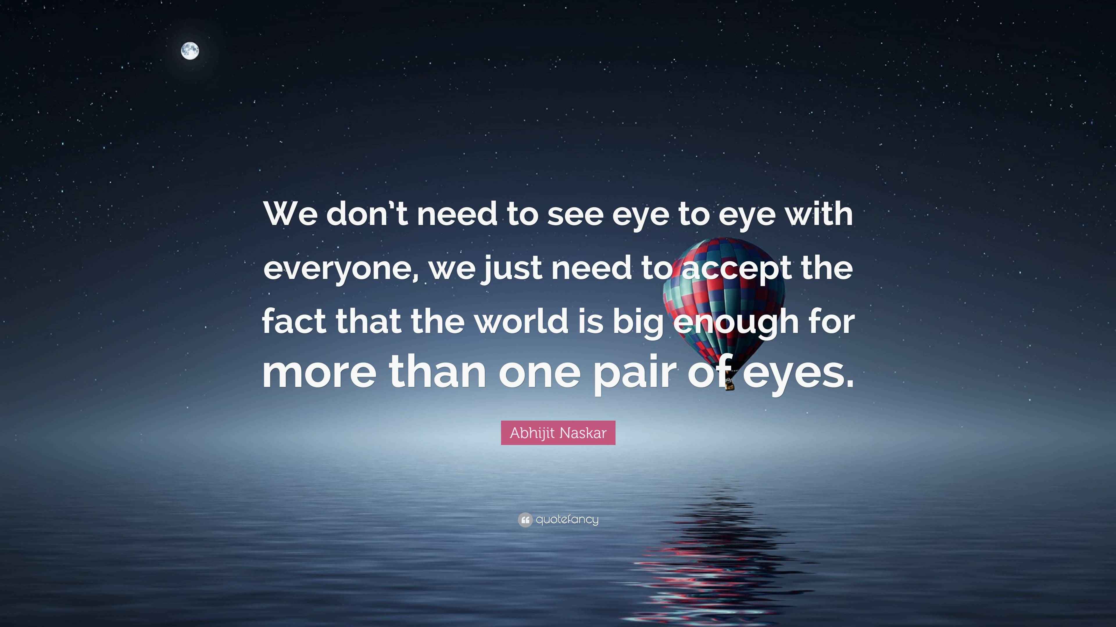 Abhijit Naskar Quote: “We don’t need to see eye to eye with everyone ...