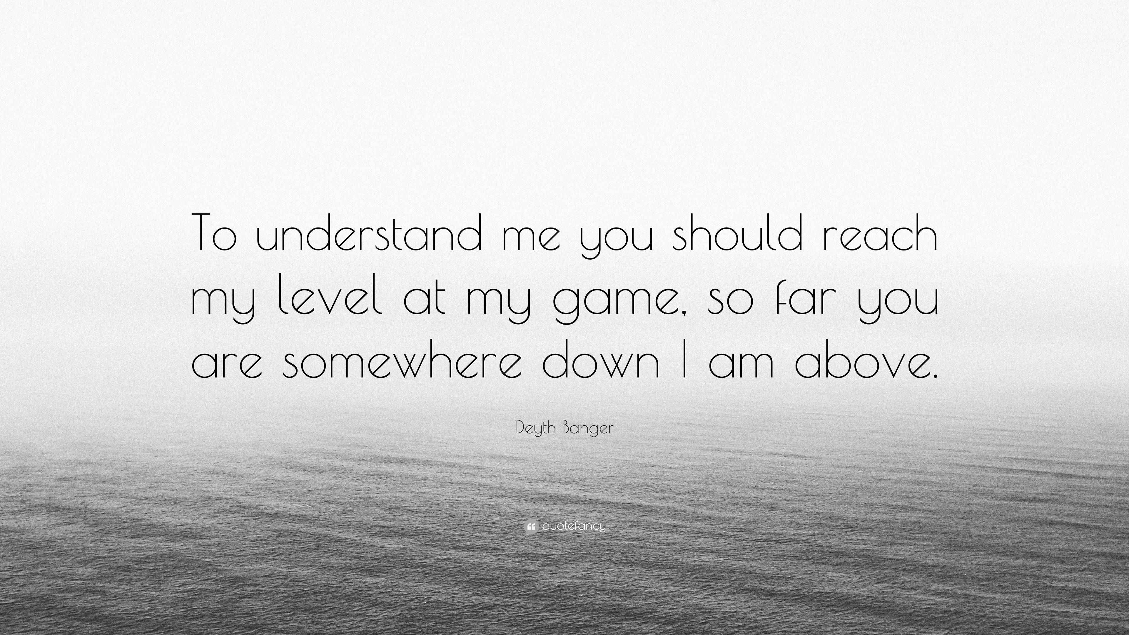 Deyth Banger Quote: “To understand me you should reach my level at my ...