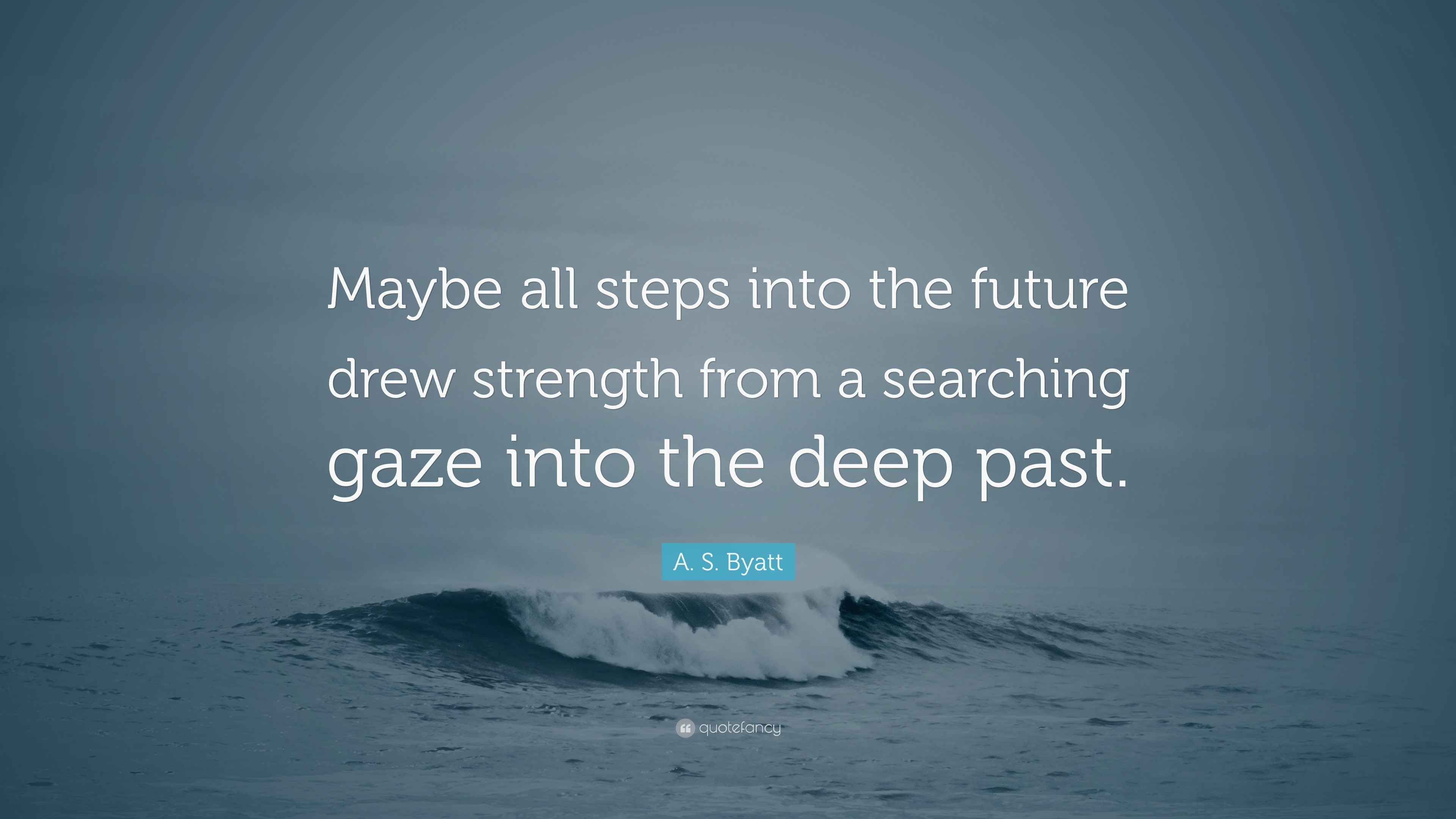 A. S. Byatt Quote: “Maybe all steps into the future drew strength from ...