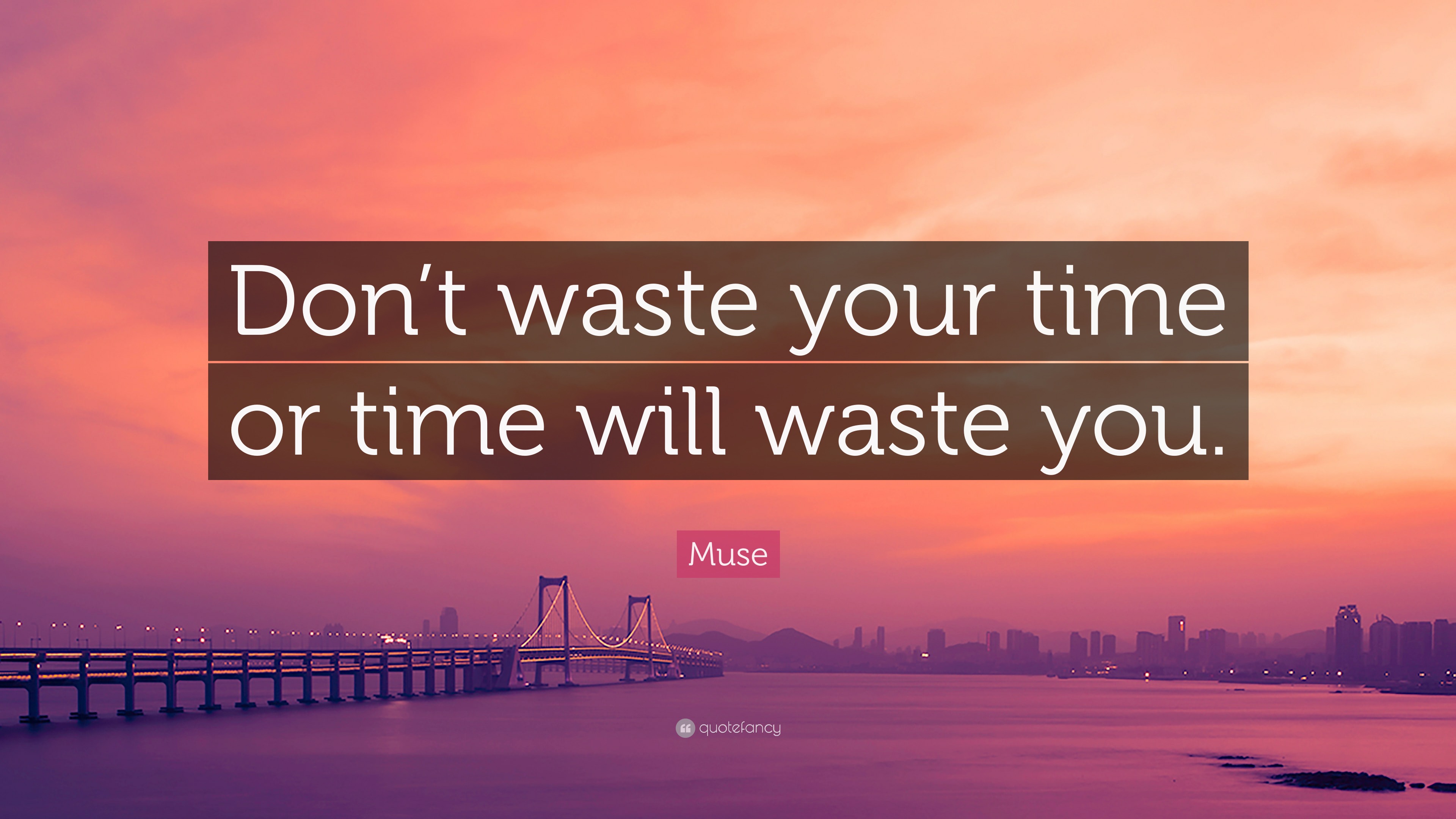 Muse Quote: “Don’t waste your time or time will waste you.”