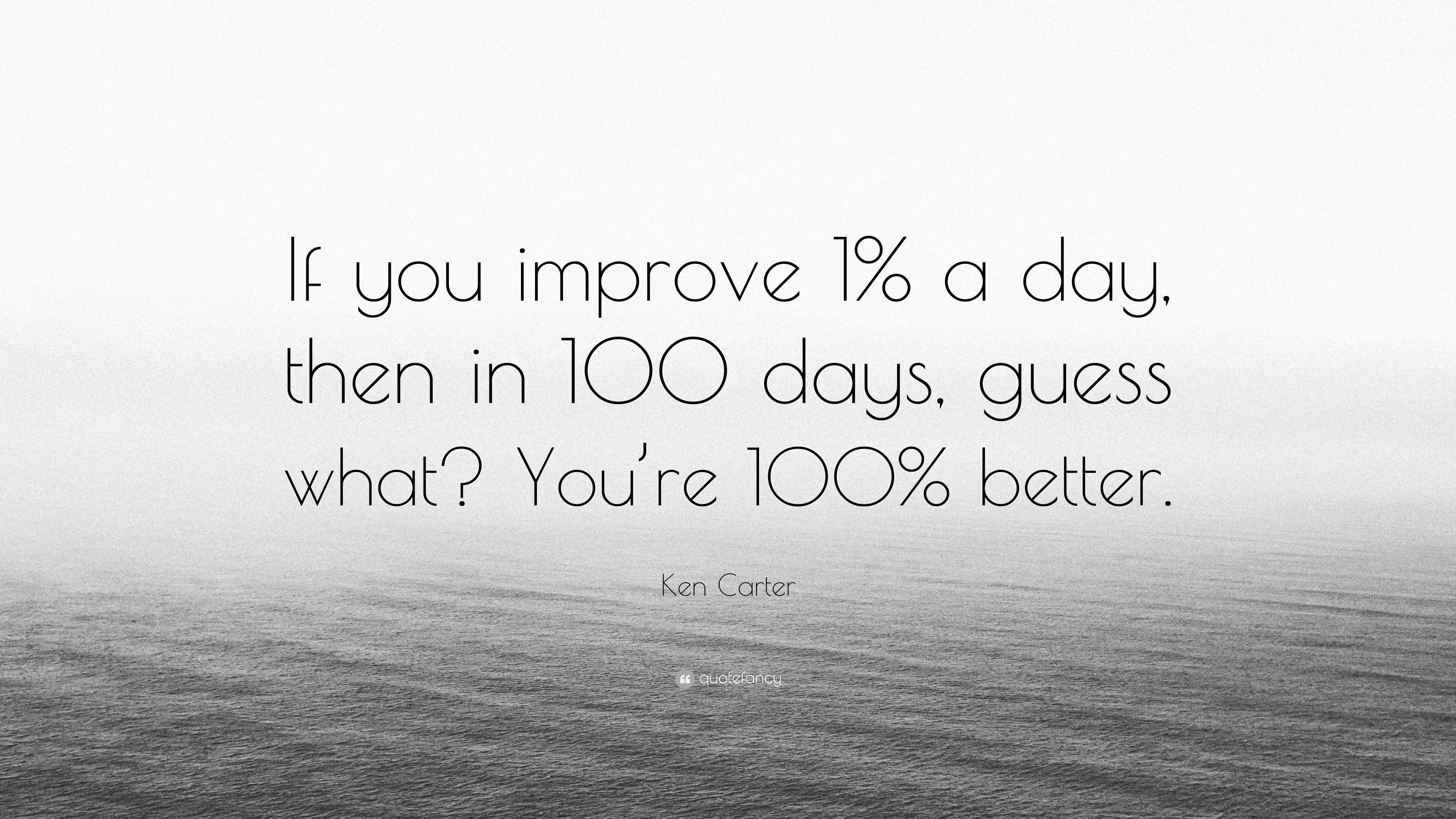 Ken Carter Quote: “If you improve 1% a day, then in 100 days, guess ...