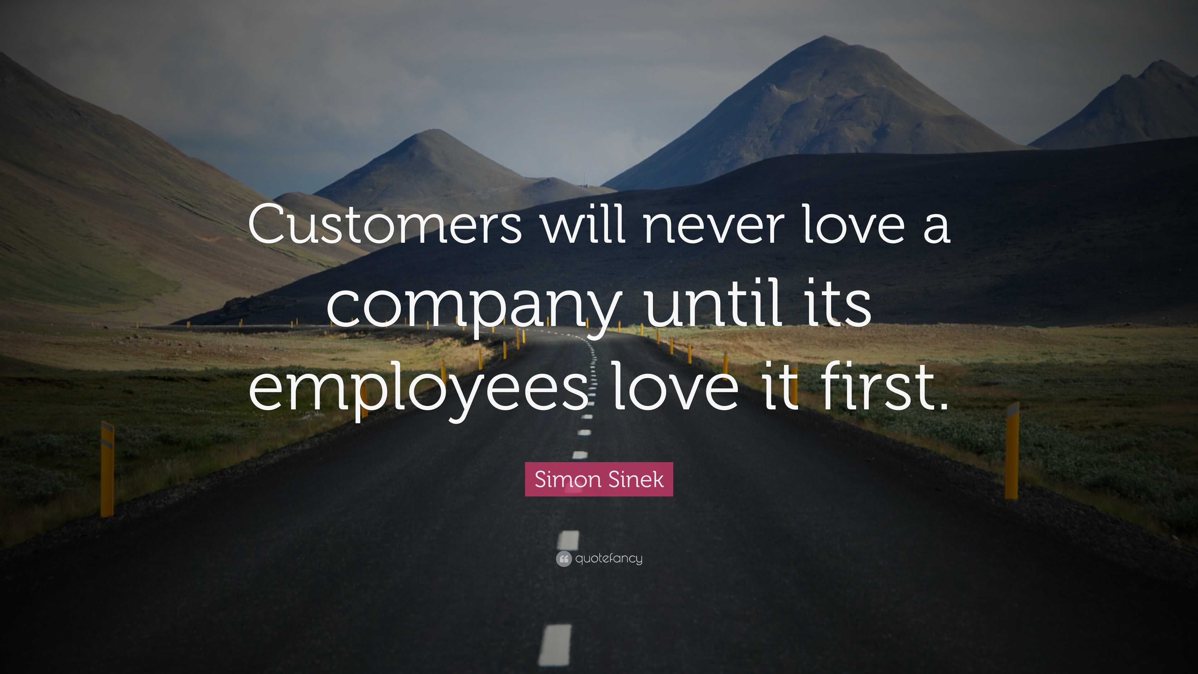 Simon Sinek Quote: “Customers will never love a company until its ...