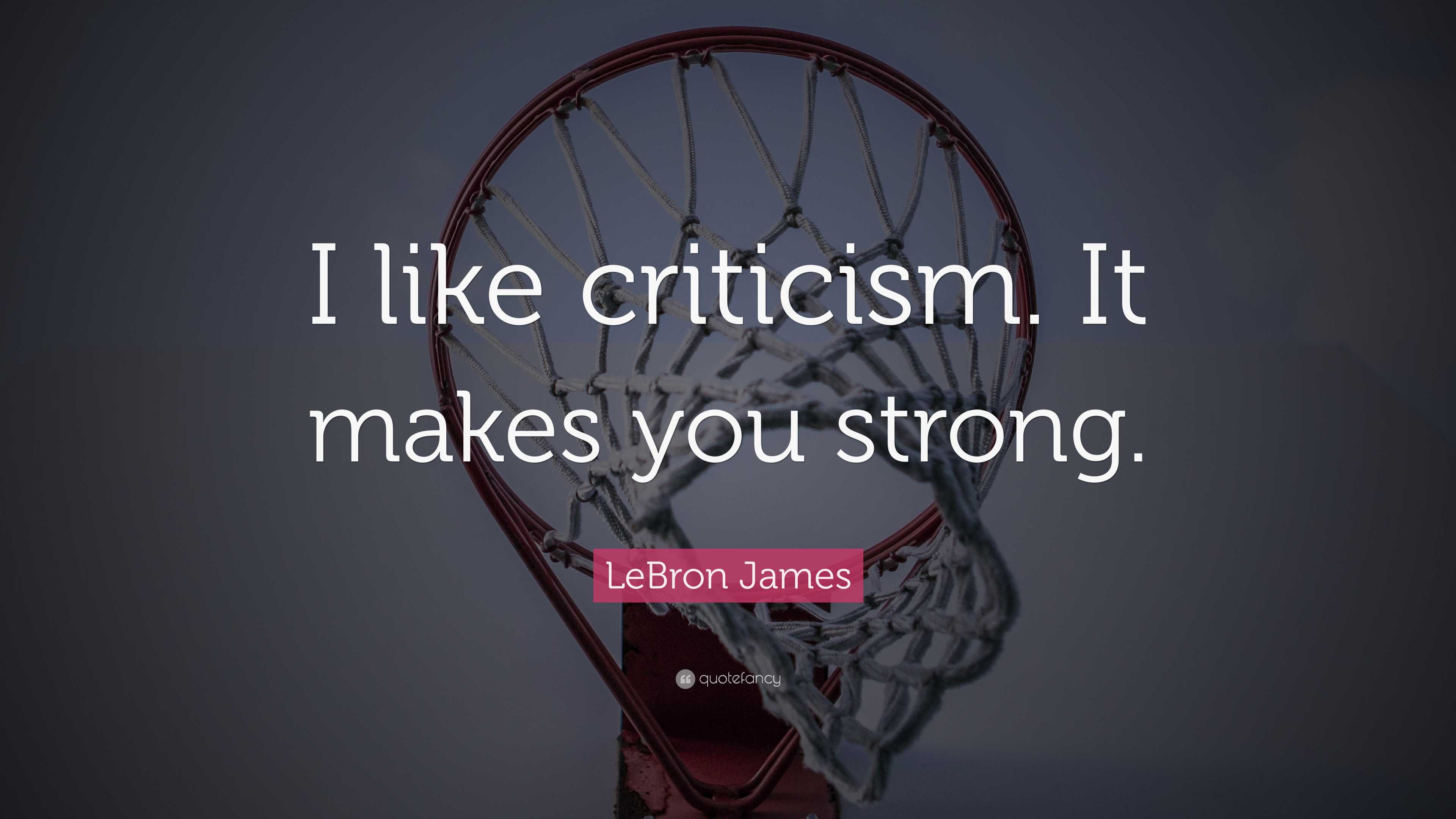 LeBron James Quote: “I like criticism. It makes you strong.”