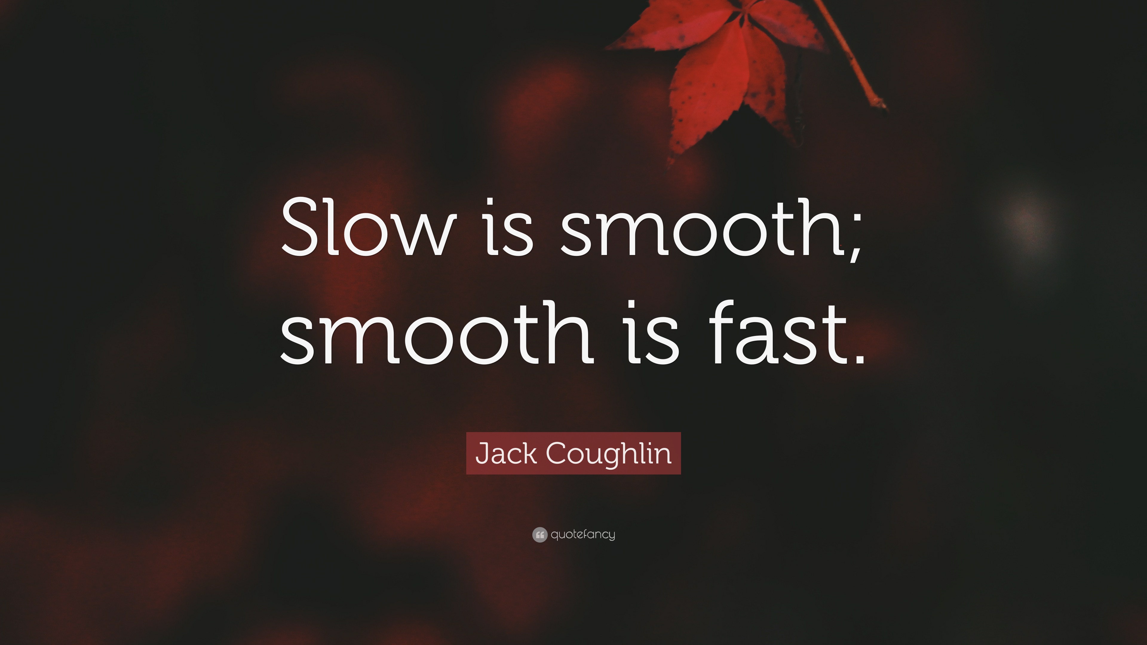 Jack Coughlin Quote: “Slow is smooth; smooth is fast.”