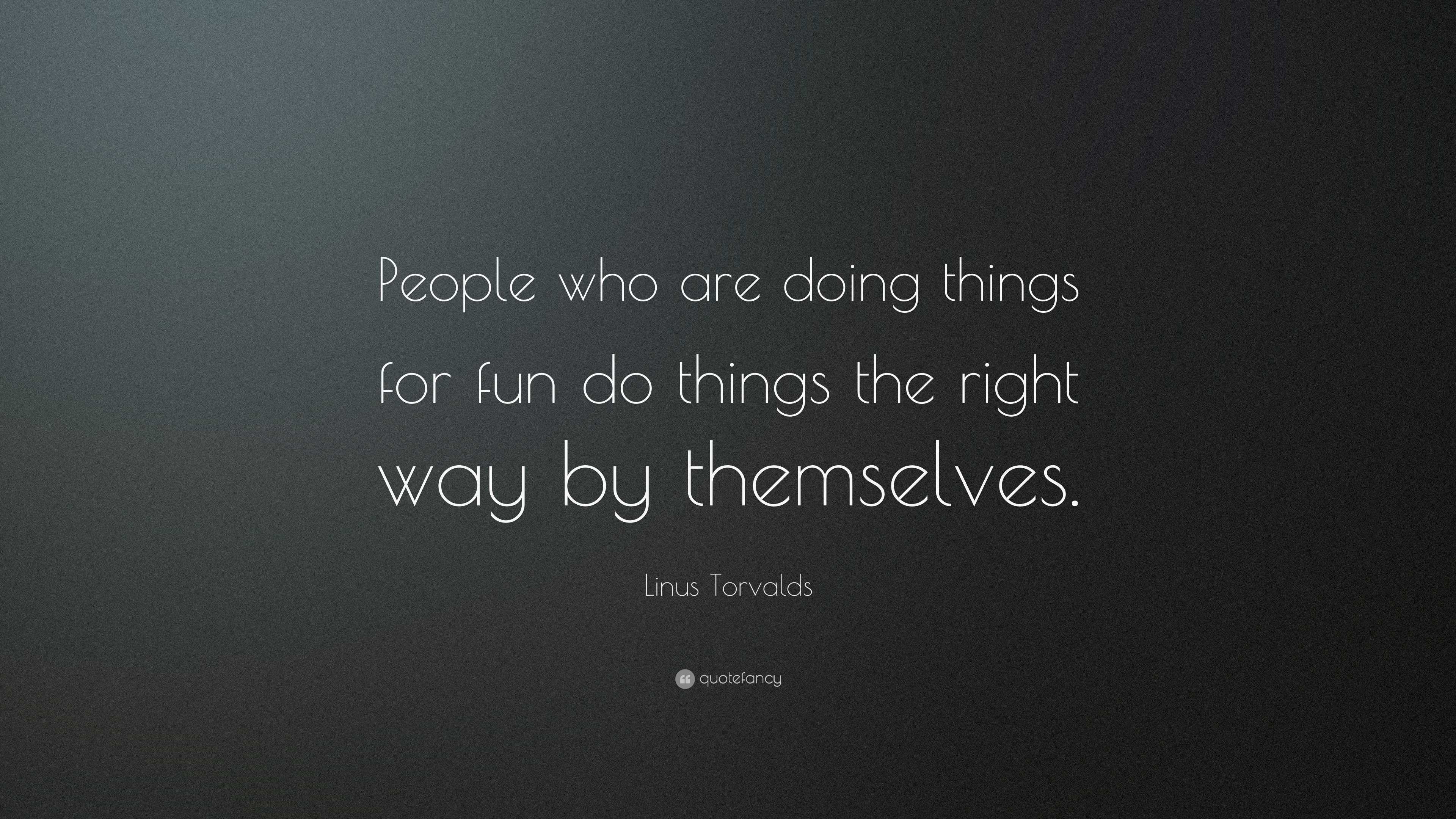 Linus Torvalds Quote: “People who are doing things for fun do things ...