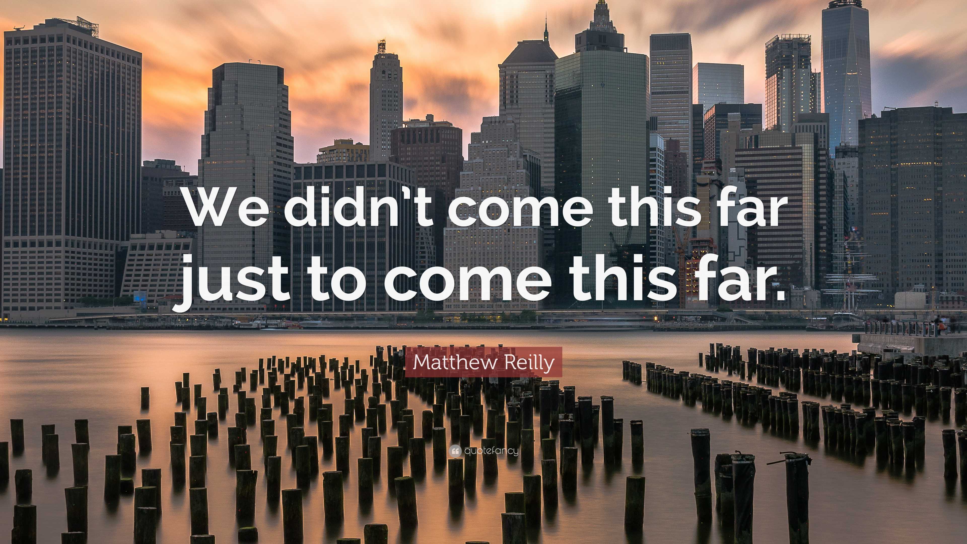 Matthew Reilly Quote: “We didn’t come this far just to come this far.”