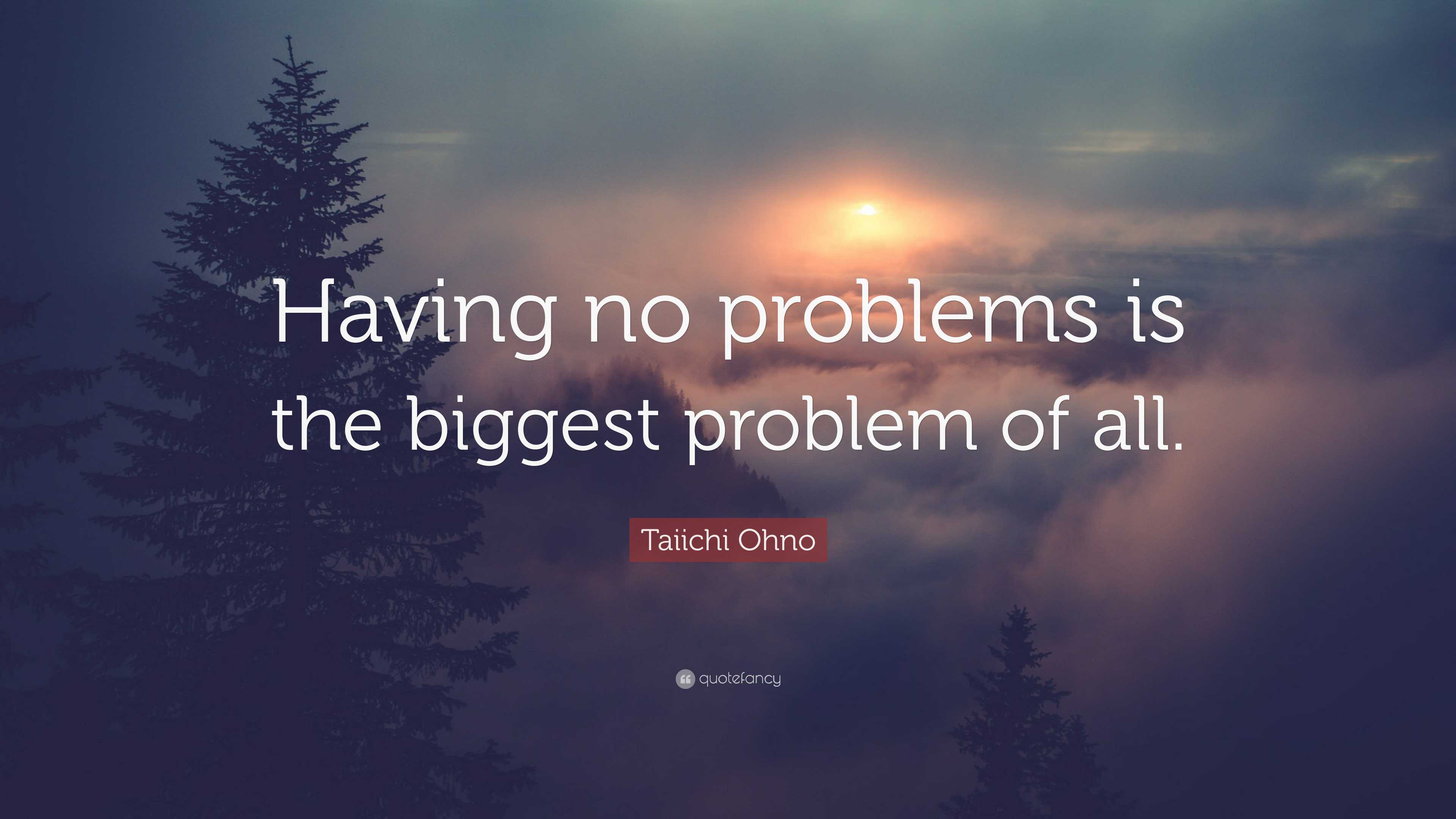 Taiichi Ohno Quote: “Having no problems is the biggest problem of all.”