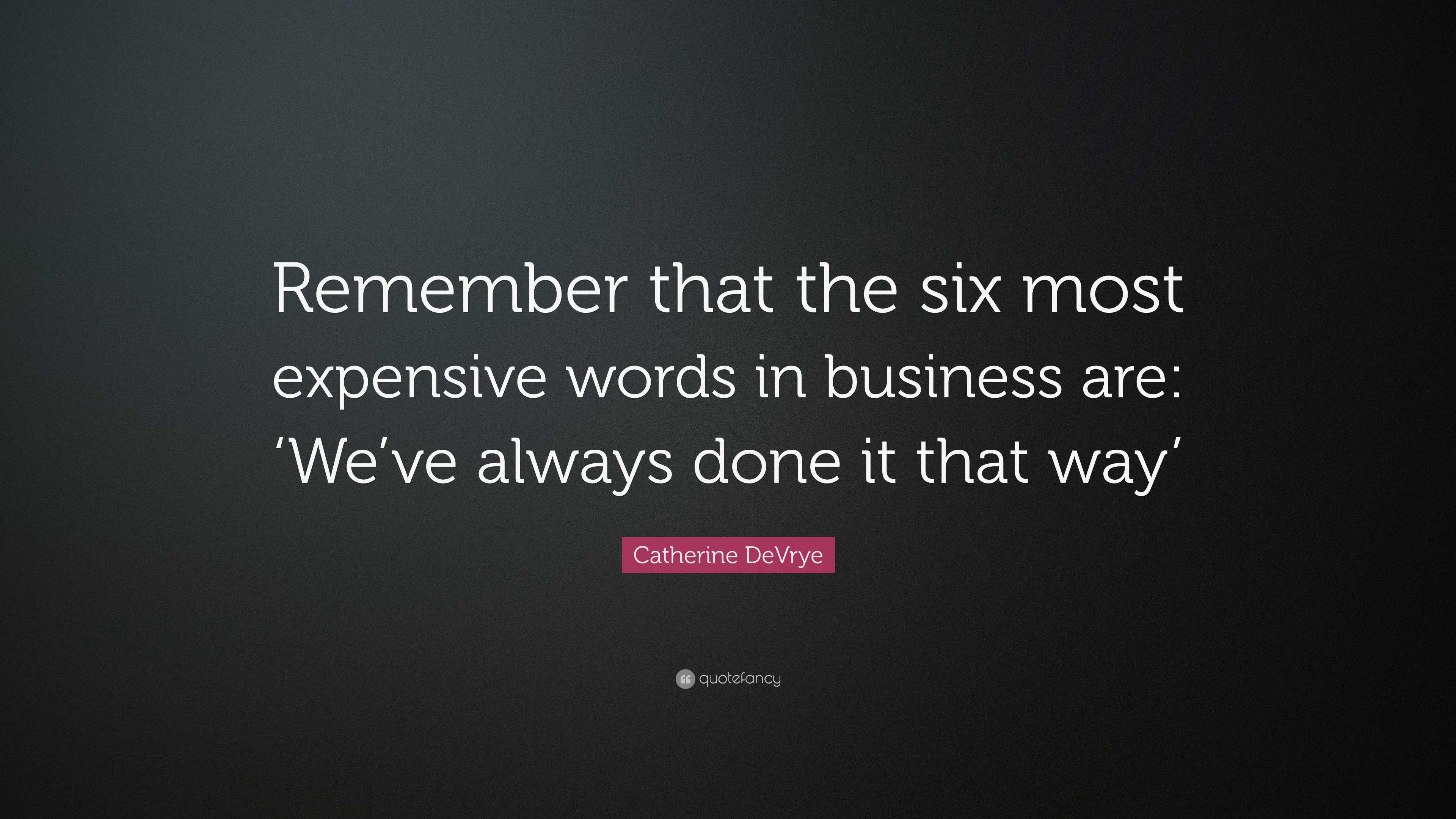 Catherine DeVrye Quote: “Remember that the six most expensive words in ...