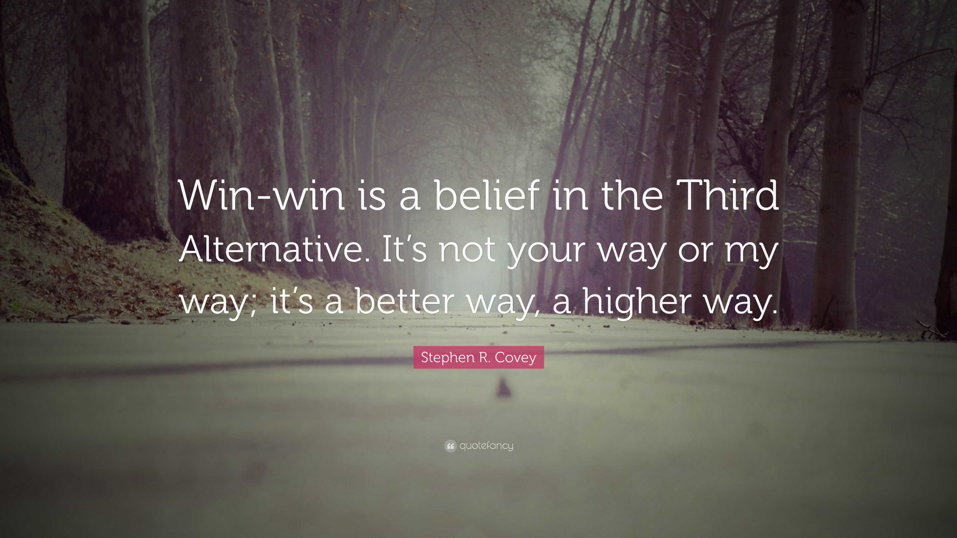 Stephen R. Covey Quote: “Win-win is a belief in the Third Alternative ...