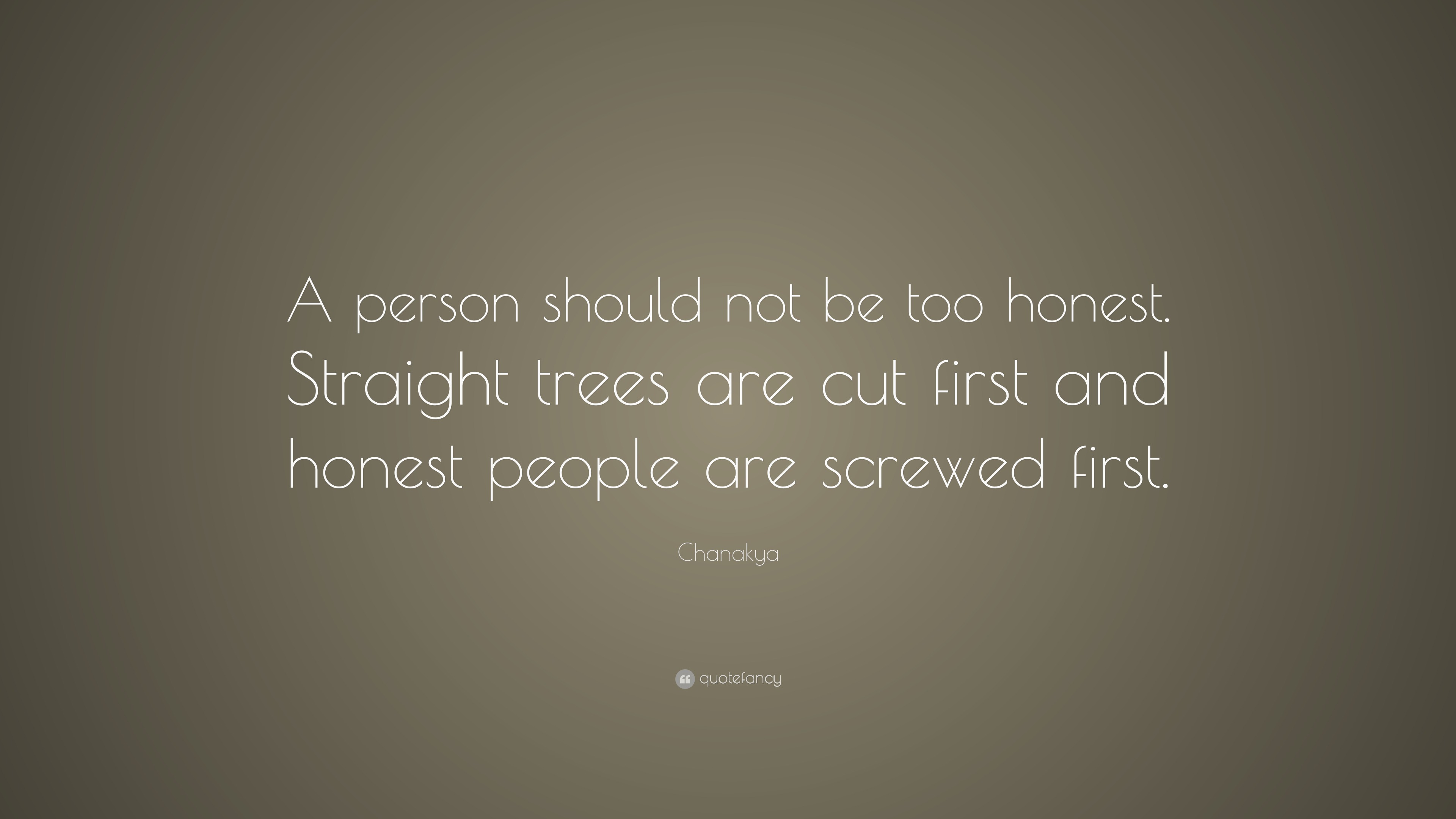Chanakya Quote: “A person should not be too honest. Straight trees are ...