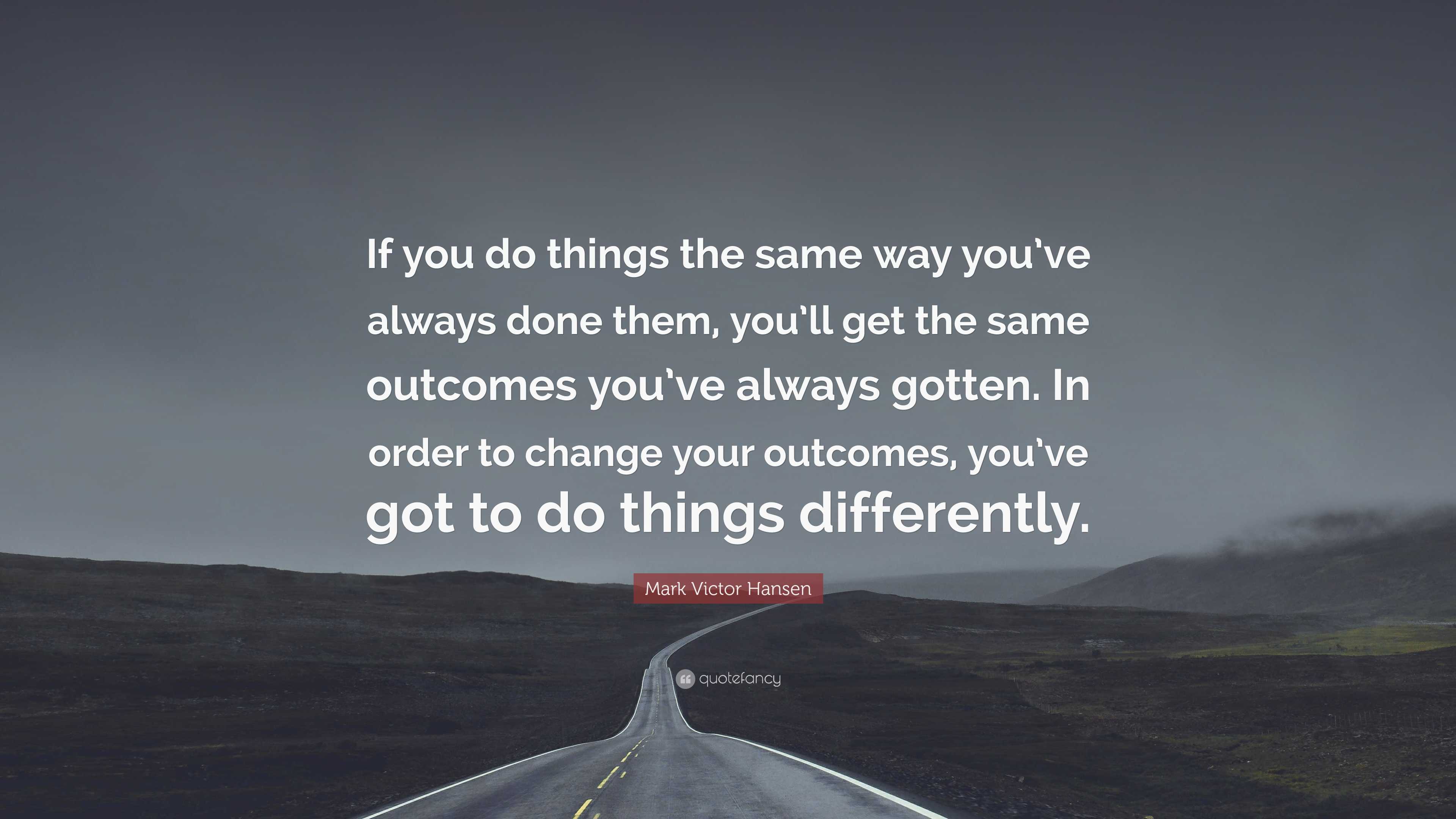 Mark Victor Hansen Quote: “If you do things the same way you’ve always ...