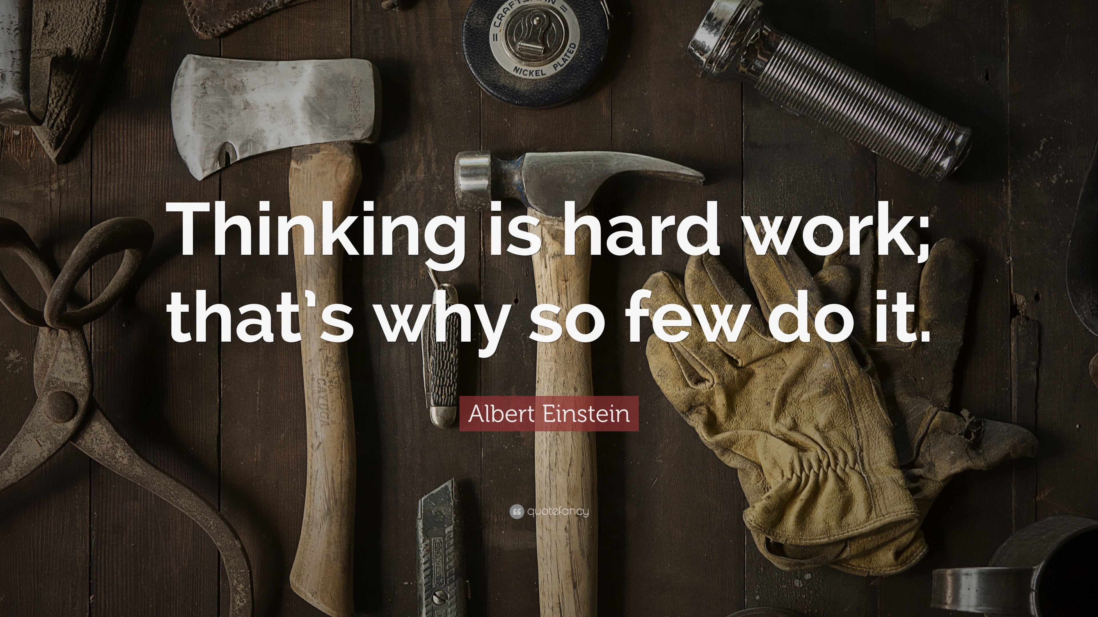 Albert Einstein Quote: “Thinking is hard work; that’s why so few do it.”