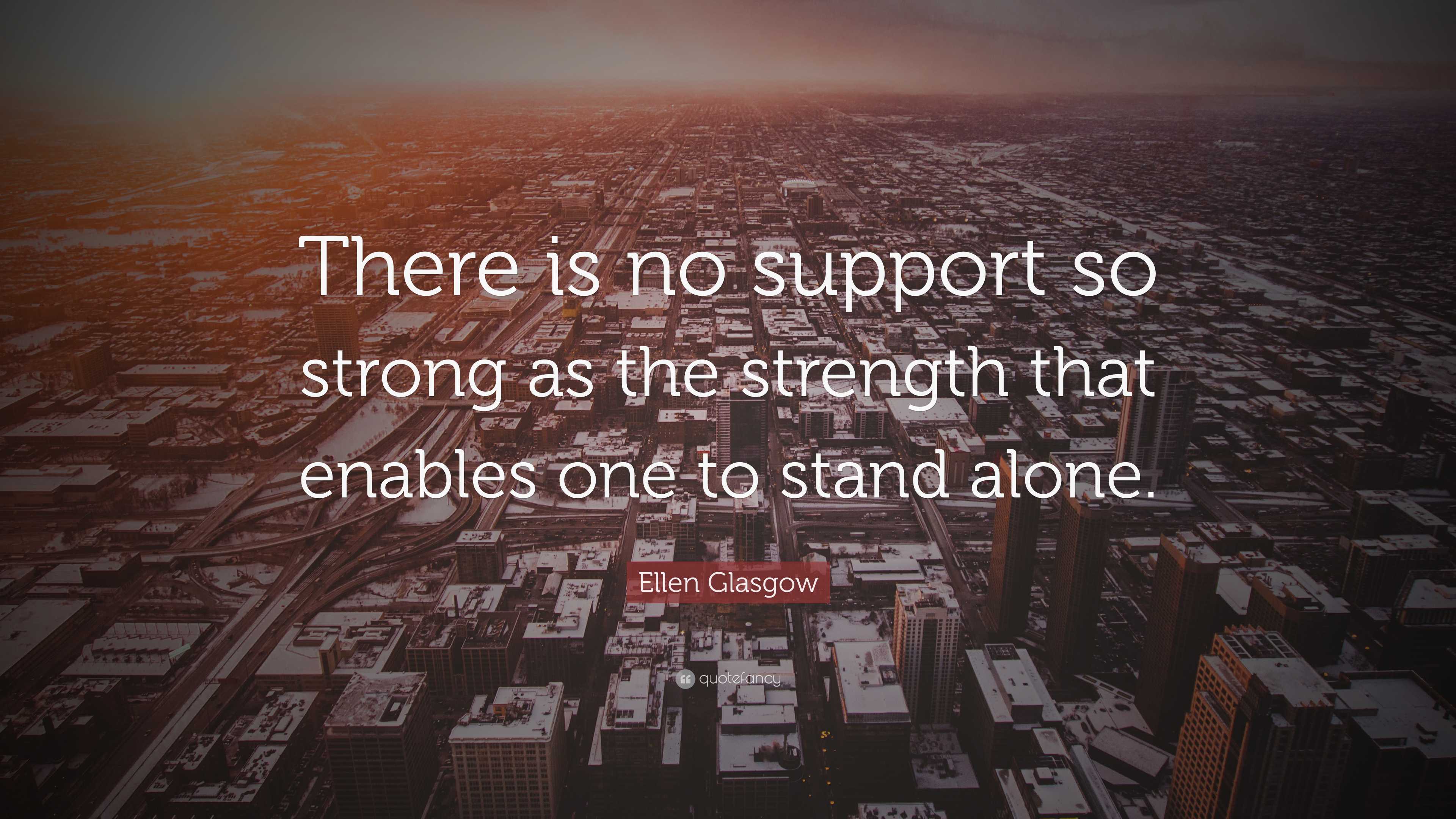 Ellen Glasgow Quote: “There is no support so strong as the strength ...