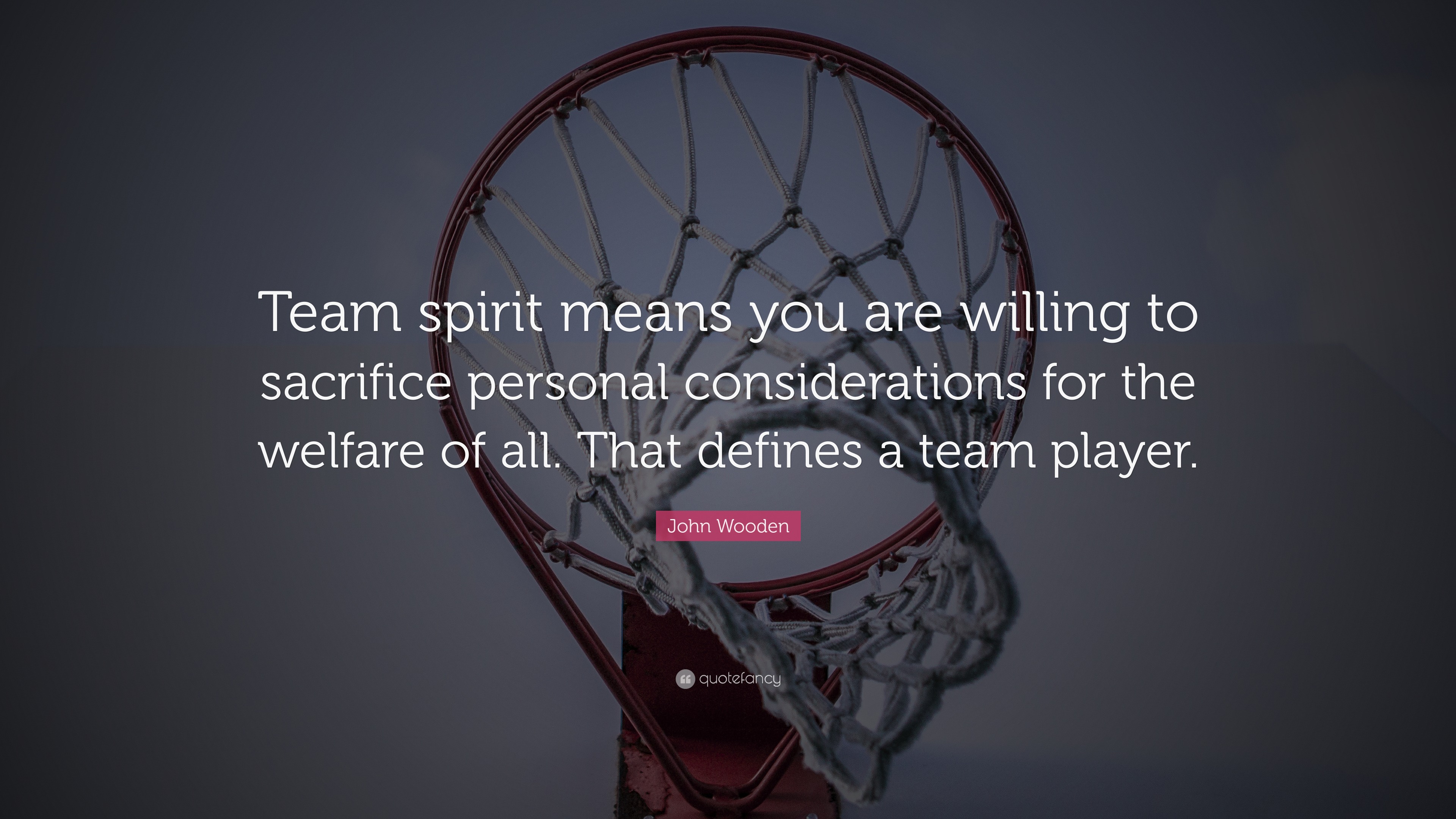 John Wooden Quote: “Team spirit means you are willing to sacrifice ...
