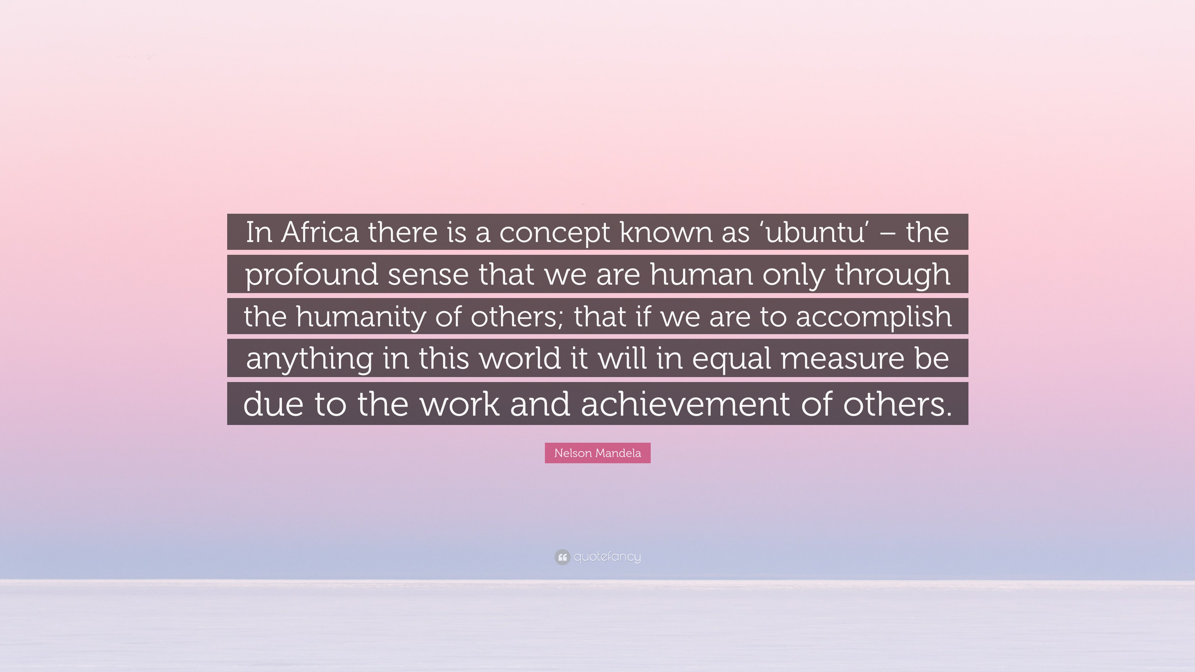Nelson Mandela Quote: “In Africa there is a concept known as ‘ubuntu ...