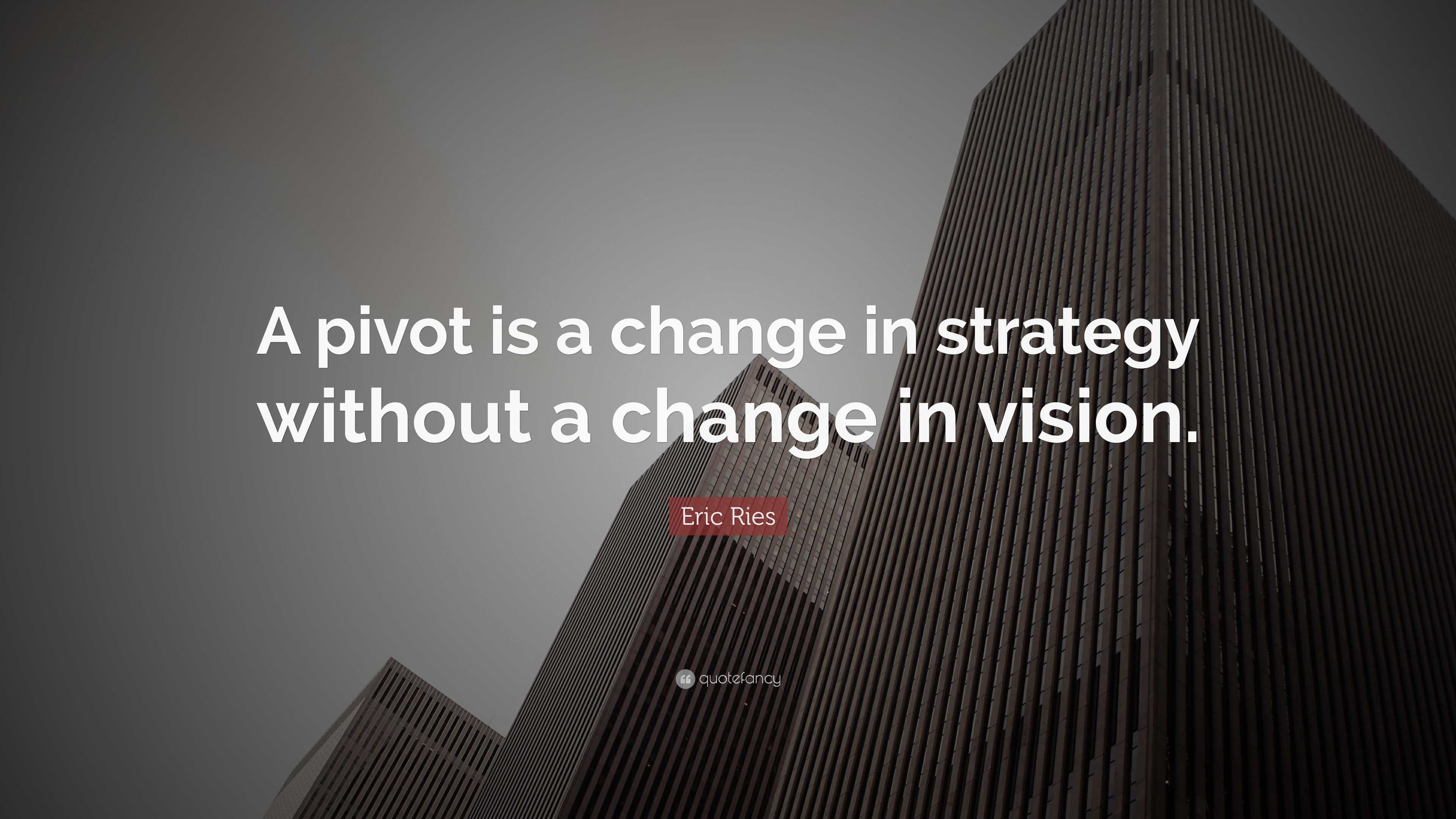 Eric Ries Quote: “A pivot is a change in strategy without a change in ...