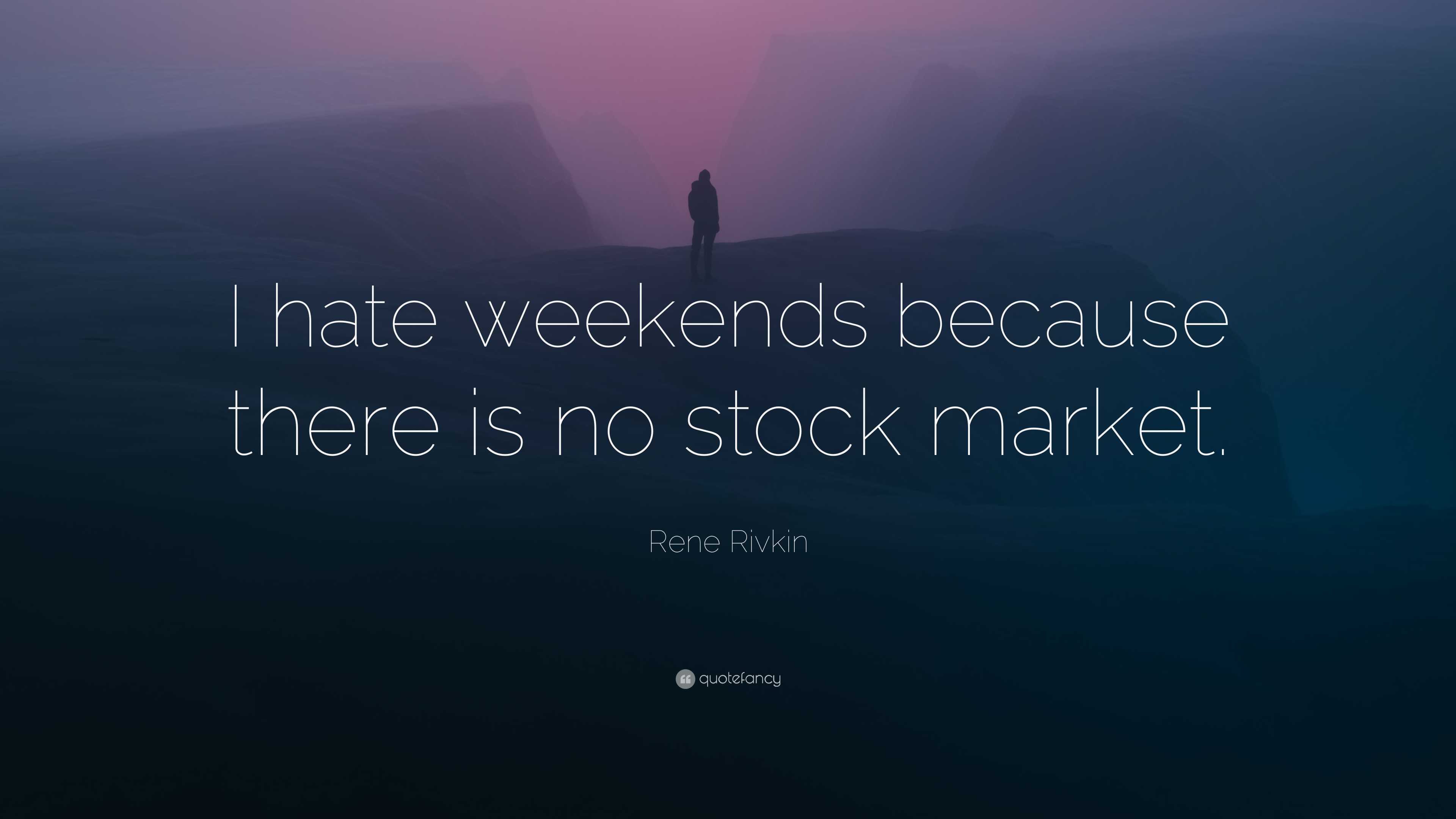 Rene Rivkin Quote: “I hate weekends because there is no stock market.”