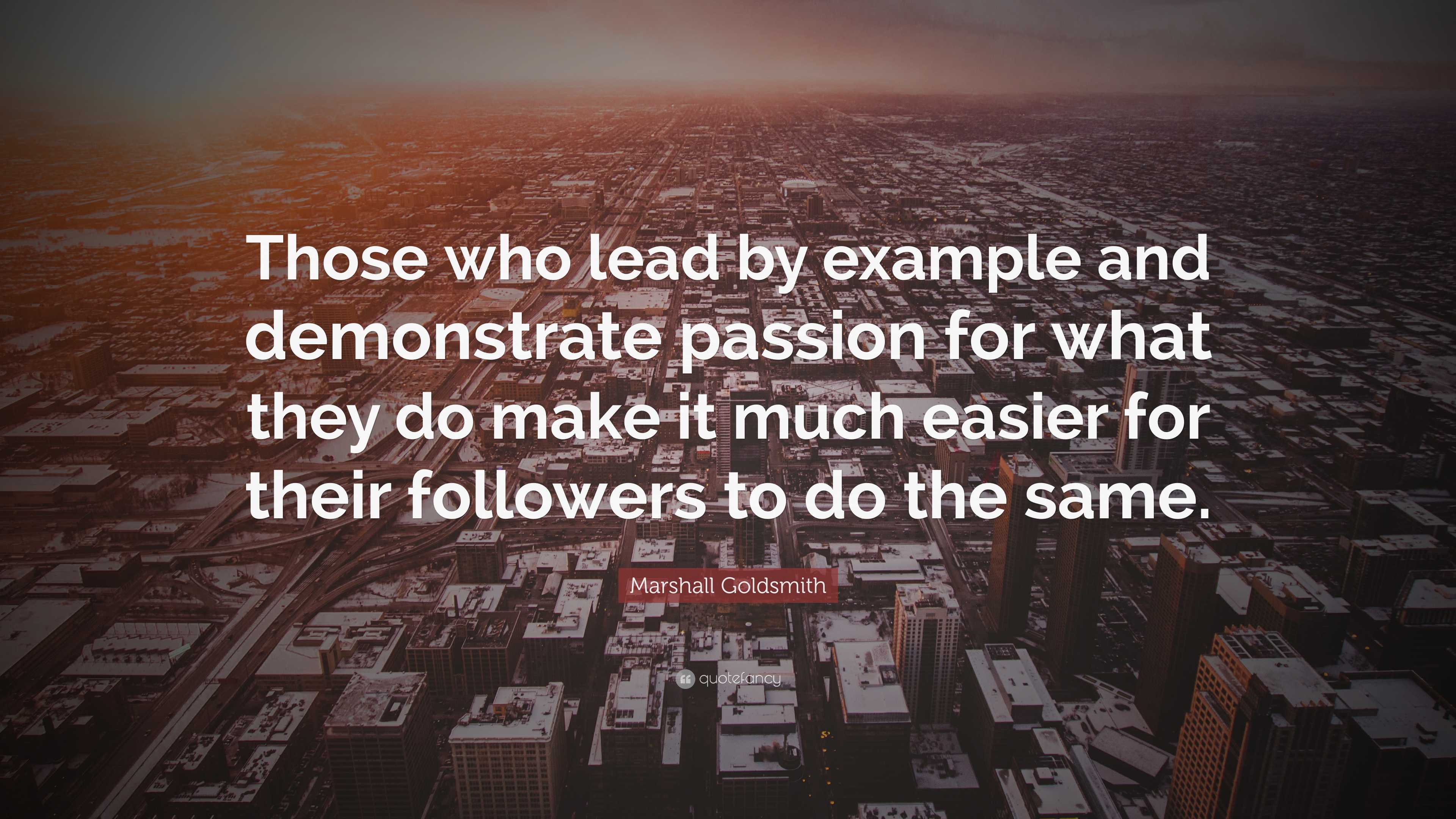 Marshall Goldsmith Quote: “Those who lead by example and demonstrate ...