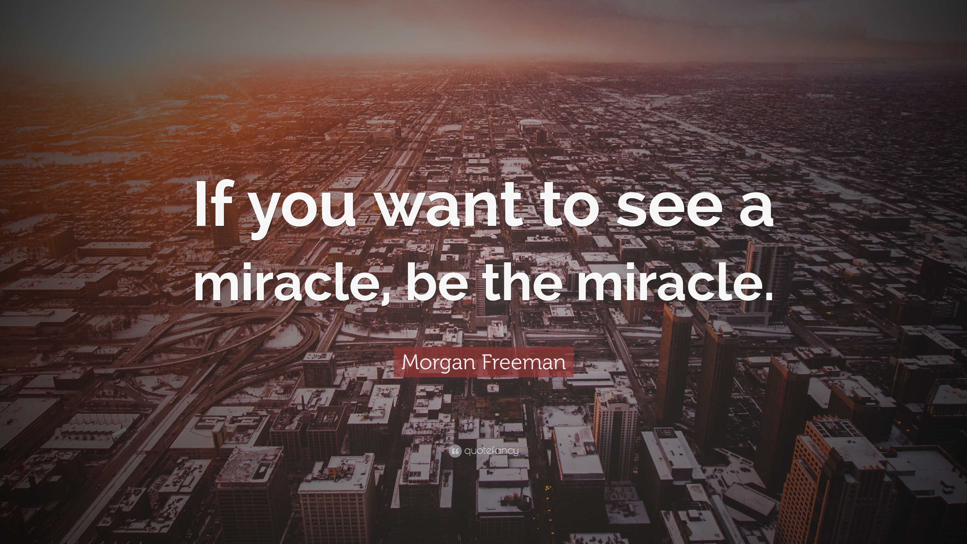 Morgan Freeman Quote: “If you want to see a miracle, be the miracle.”