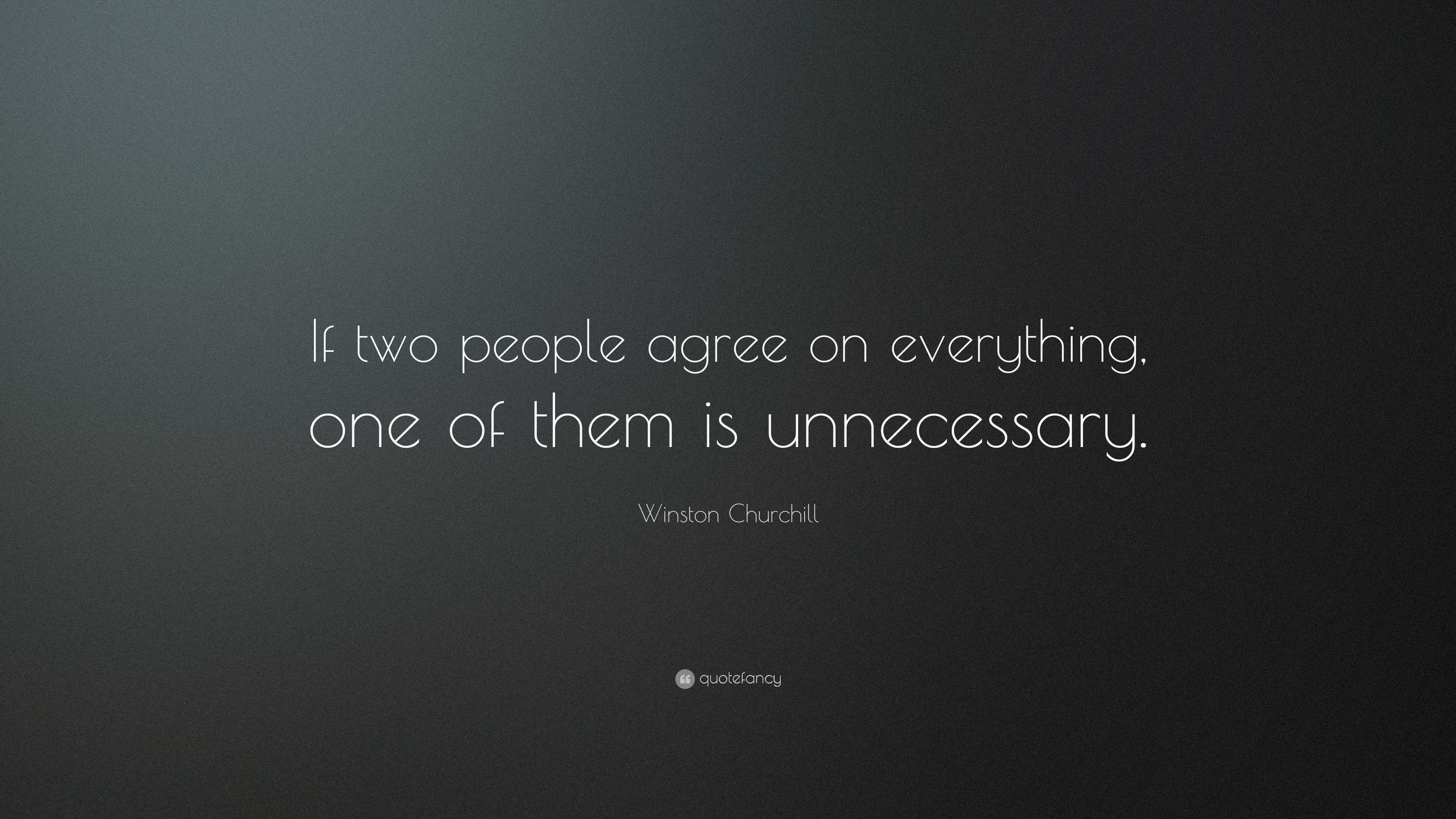 Winston Churchill Quote: “If two people agree on everything, one of ...