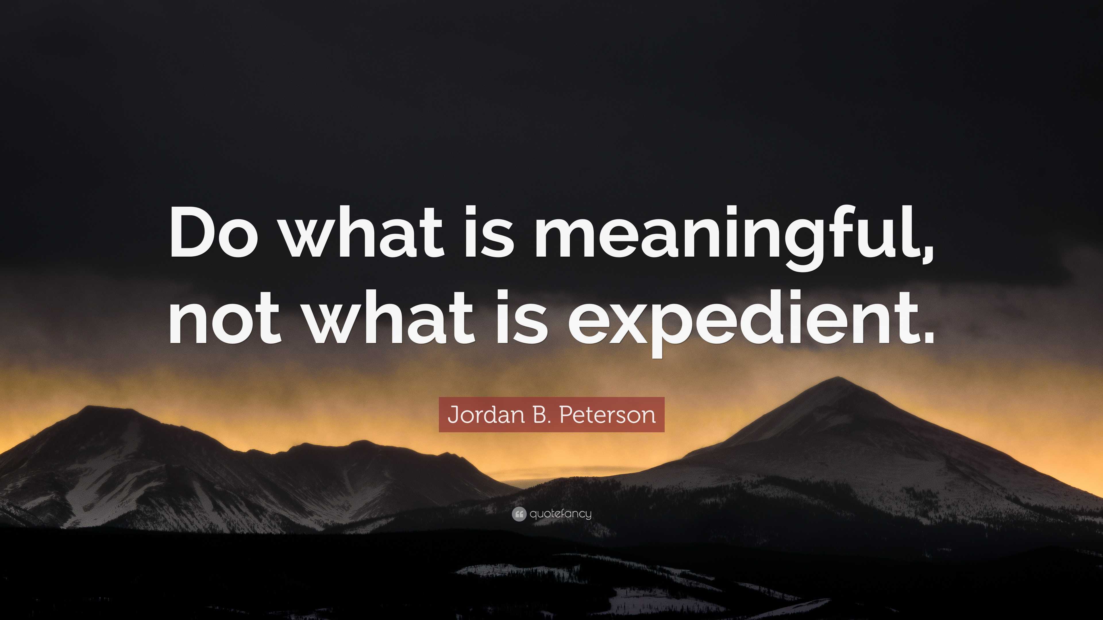 Jordan B. Peterson Quote: “Do what is meaningful, not what is expedient.”