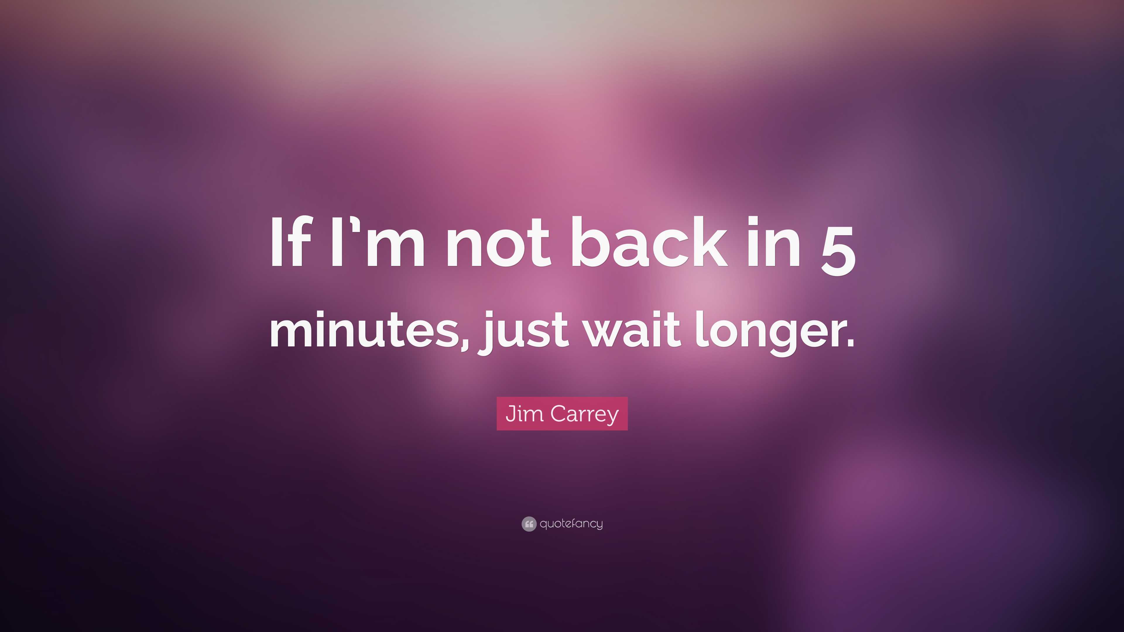Jim Carrey Quote: “If I’m not back in 5 minutes, just wait longer.”