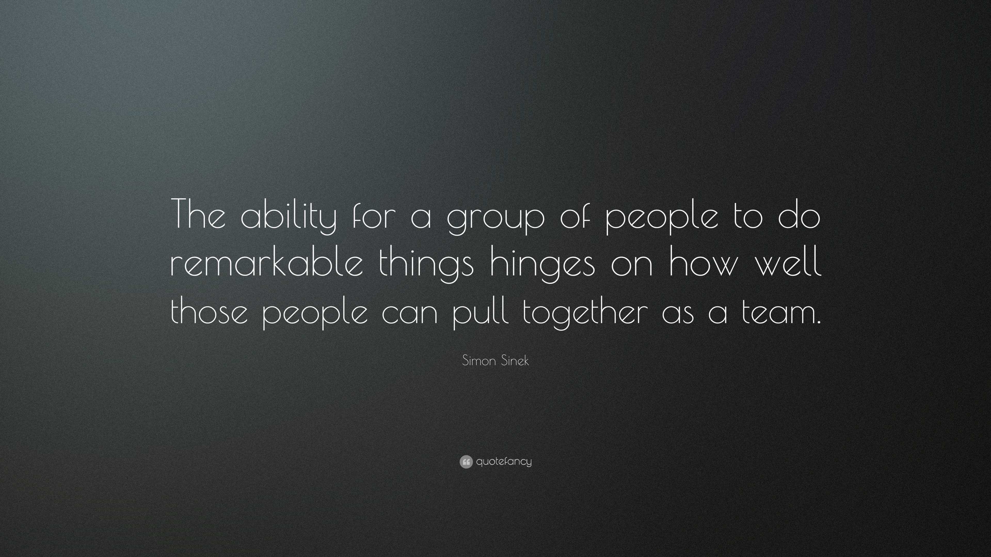Simon Sinek Quote: “The ability for a group of people to do remarkable ...