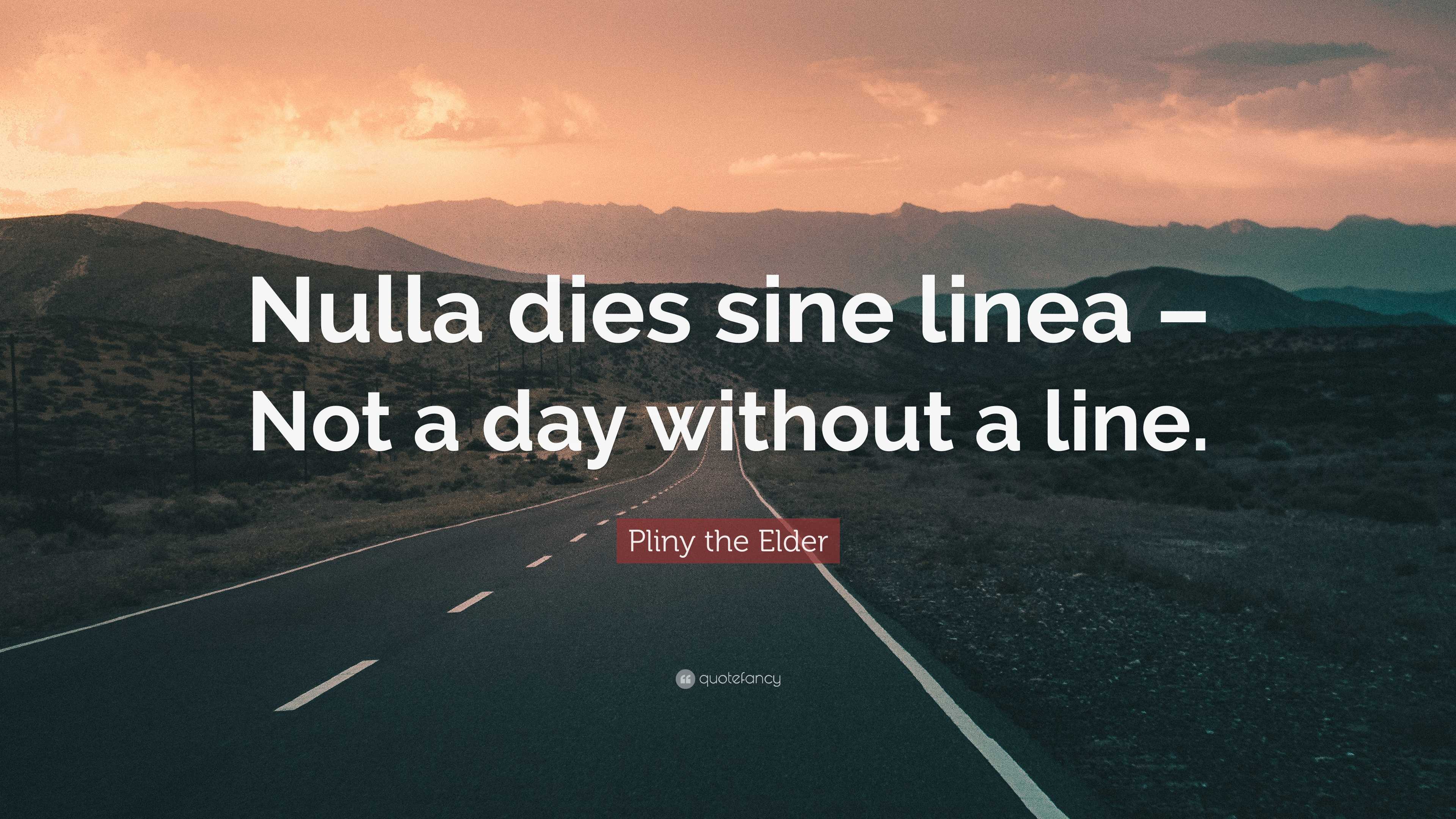 Pliny the Elder Quote: “Nulla dies sine linea – Not a day without a line.”