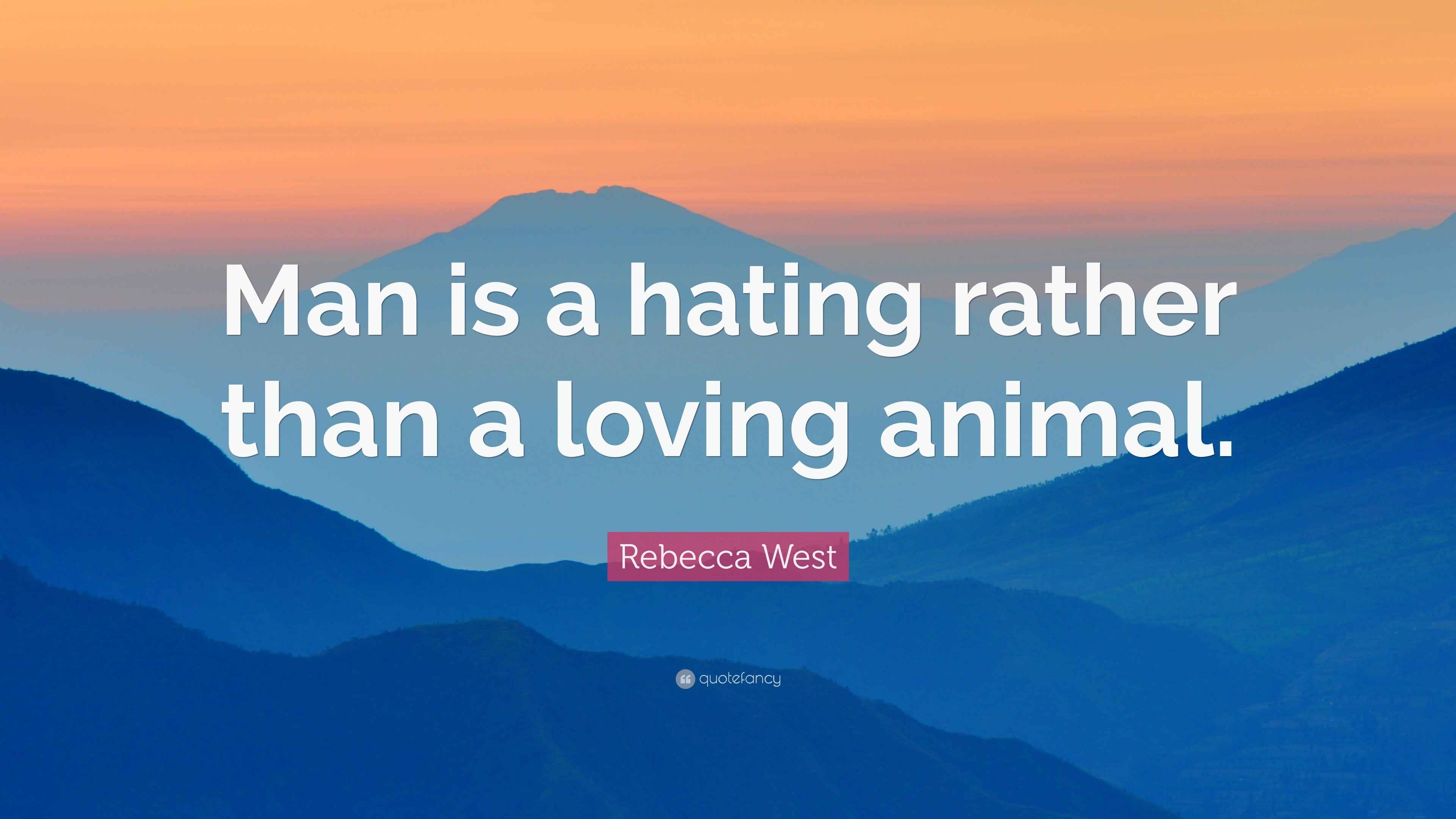 Rebecca West Quote: “Man is a hating rather than a loving animal.”