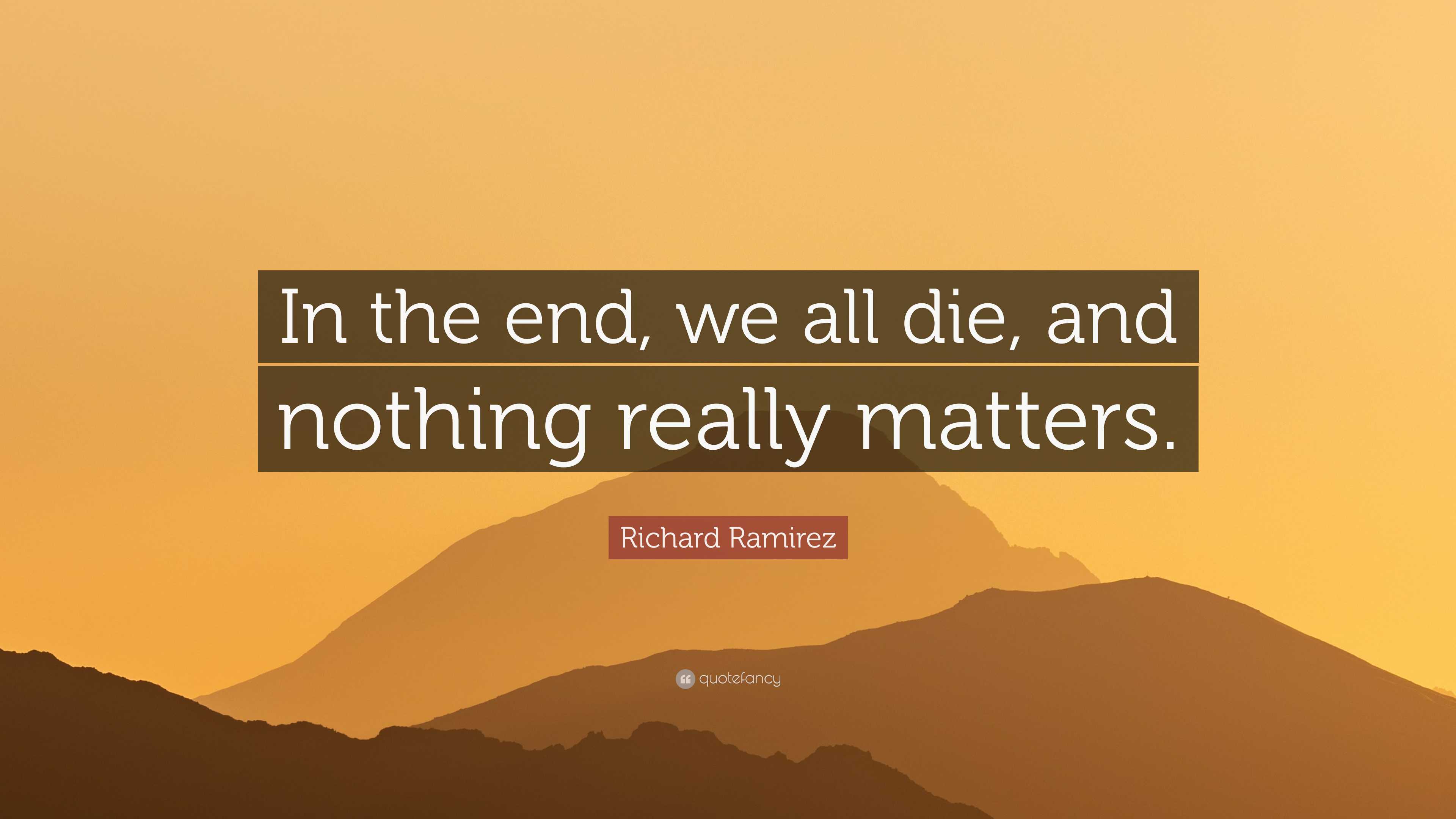 Richard Ramirez Quote: “In the end, we all die, and nothing really ...