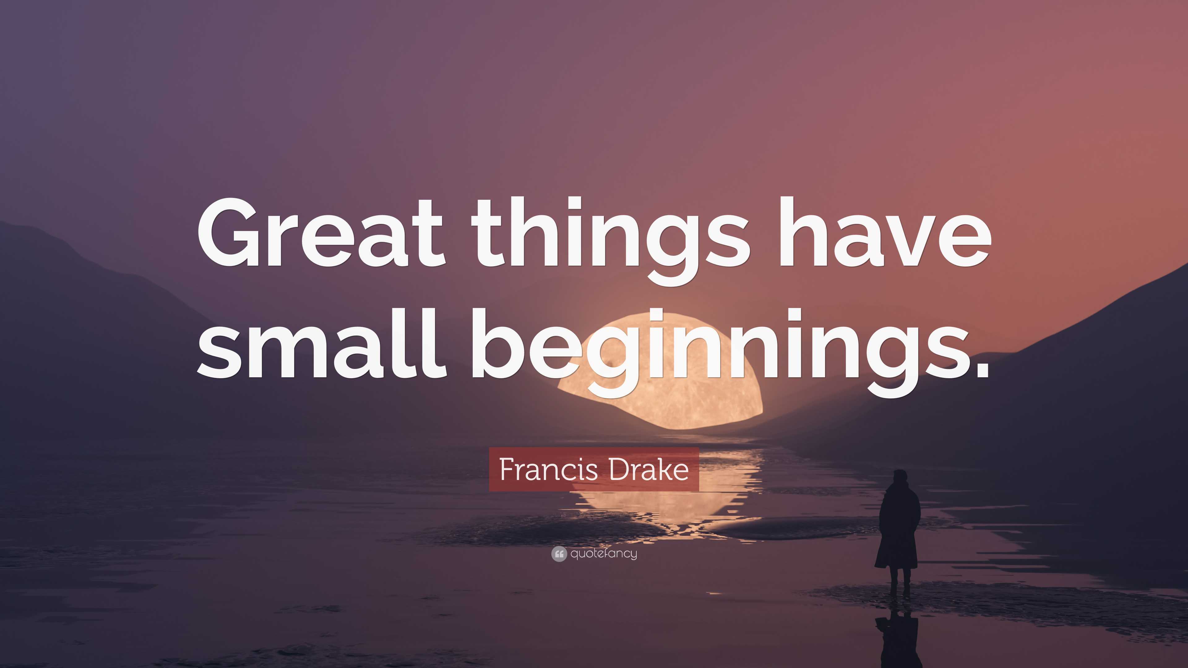 Francis Drake Quote: “Great things have small beginnings.”