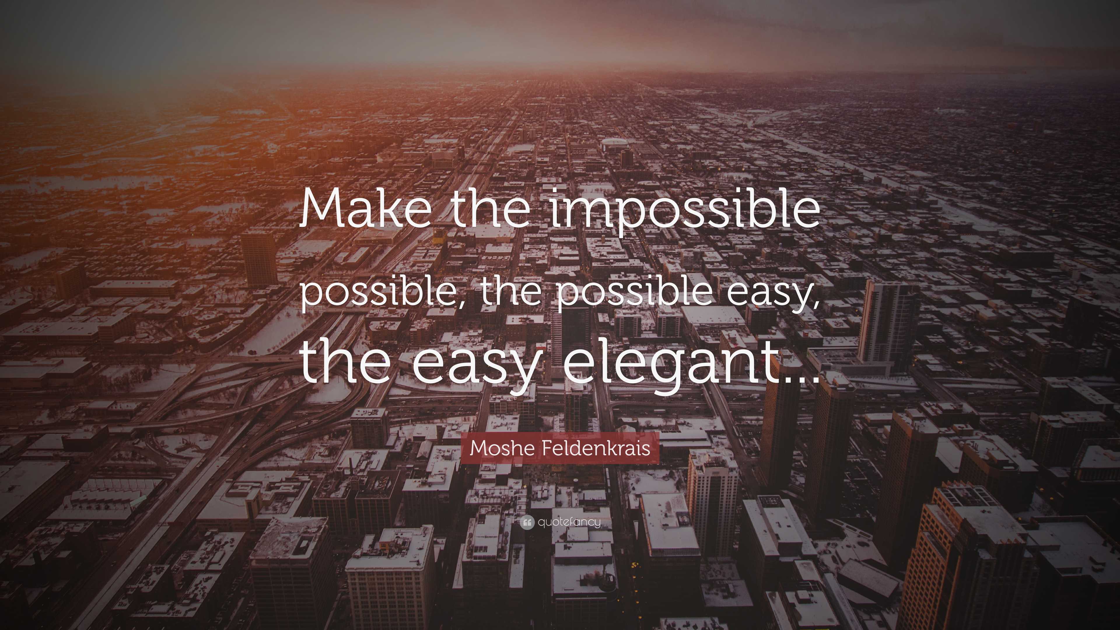 Moshe Feldenkrais Quote: “Make the impossible possible, the possible ...