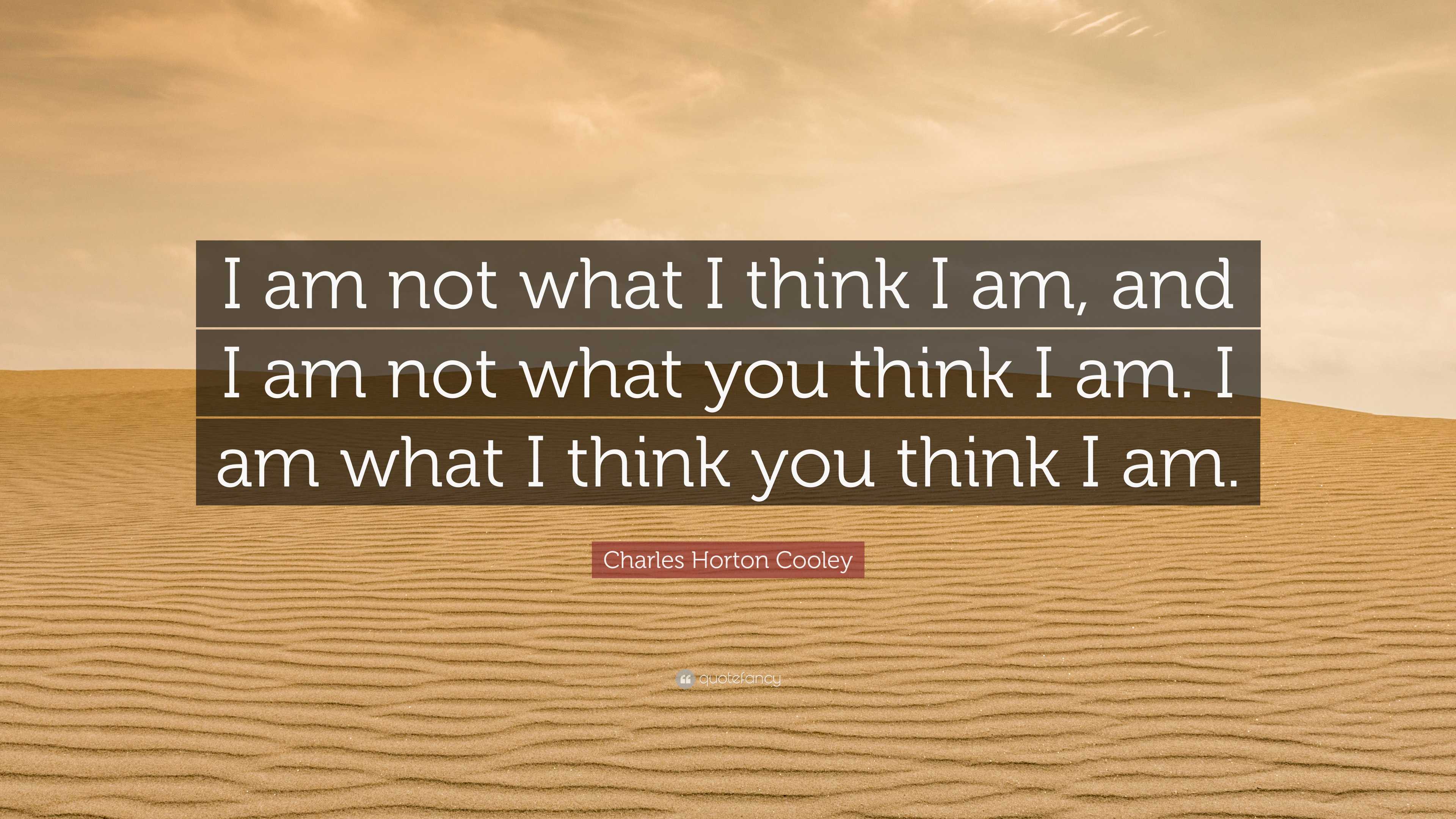 Charles Horton Cooley Quote: “I am not what I think I am, and I am not ...