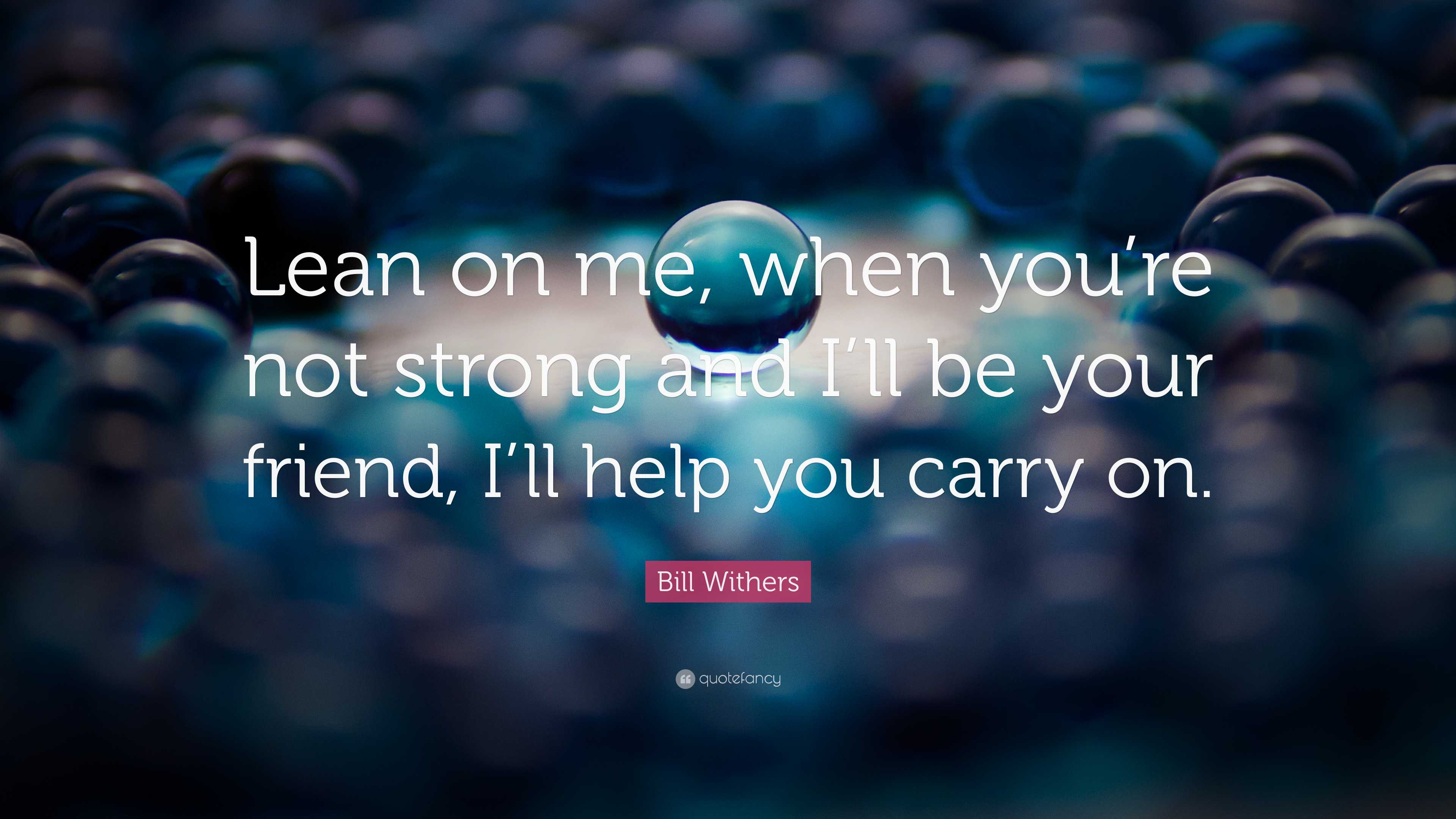 Bill Withers Quote: “Lean on me, when you’re not strong and I’ll be ...