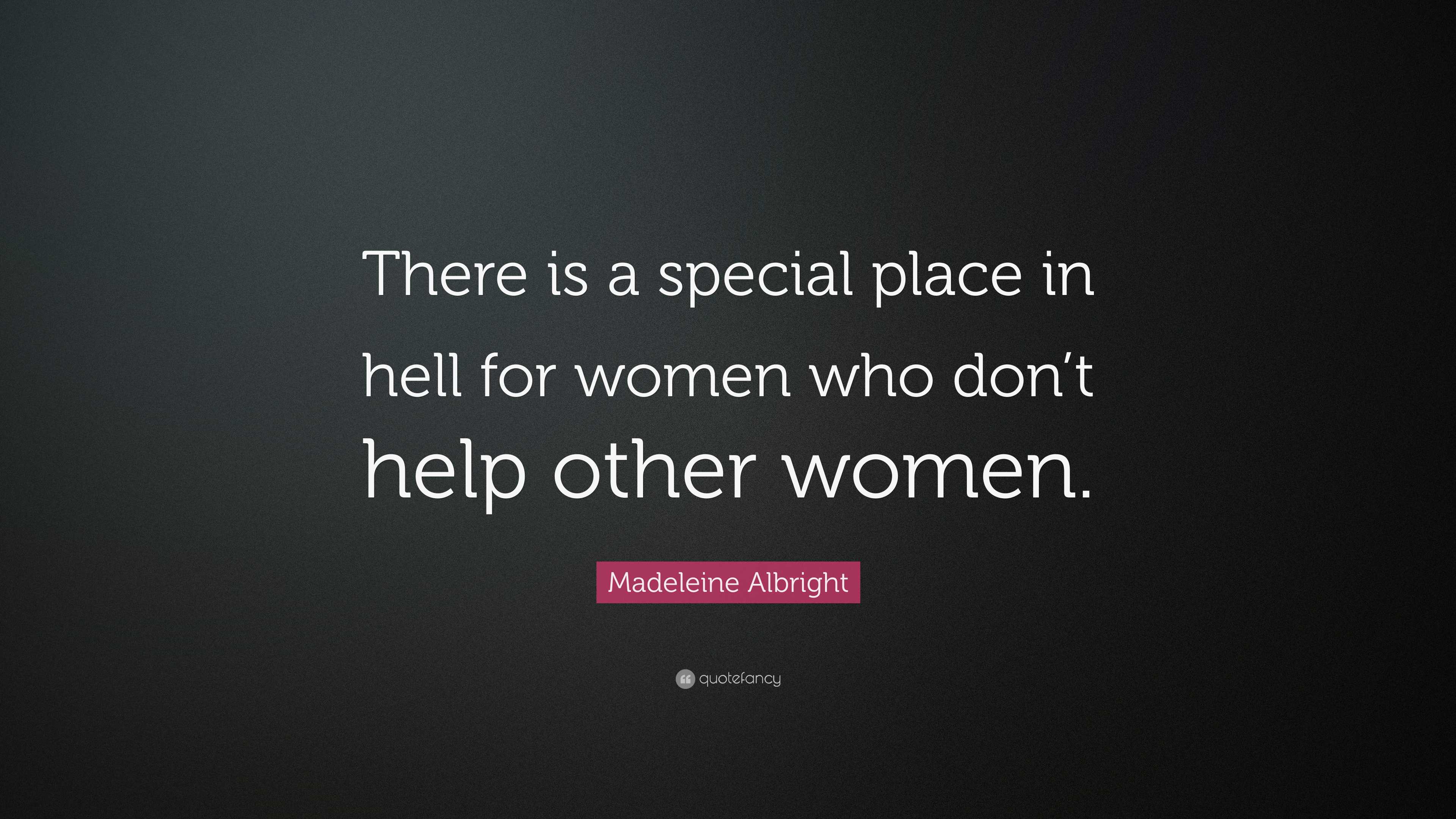 Madeleine Albright Quote: “There is a special place in hell for women who don’t help other women.”