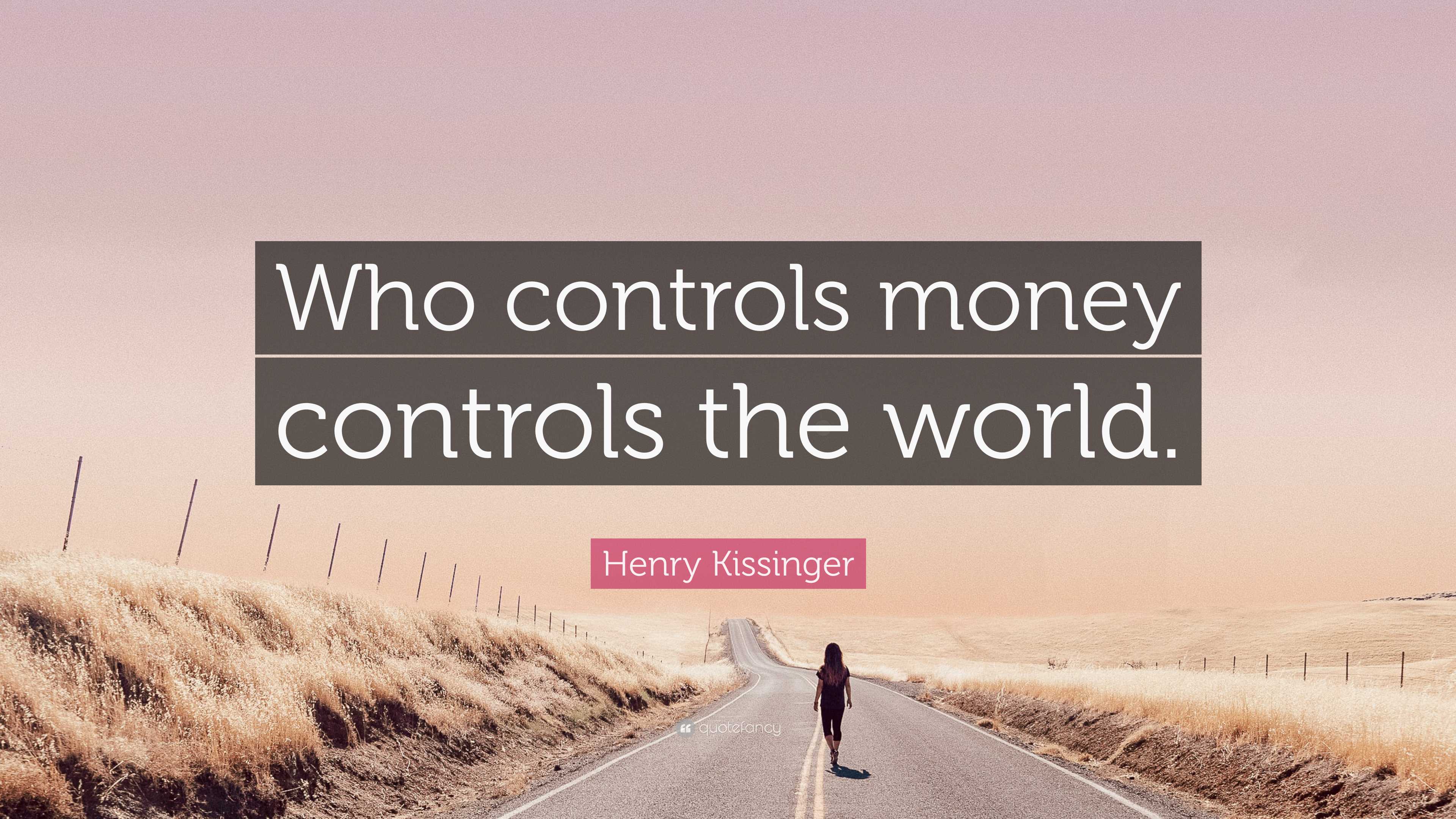 Henry Kissinger Quote: “Who controls money controls the world.”