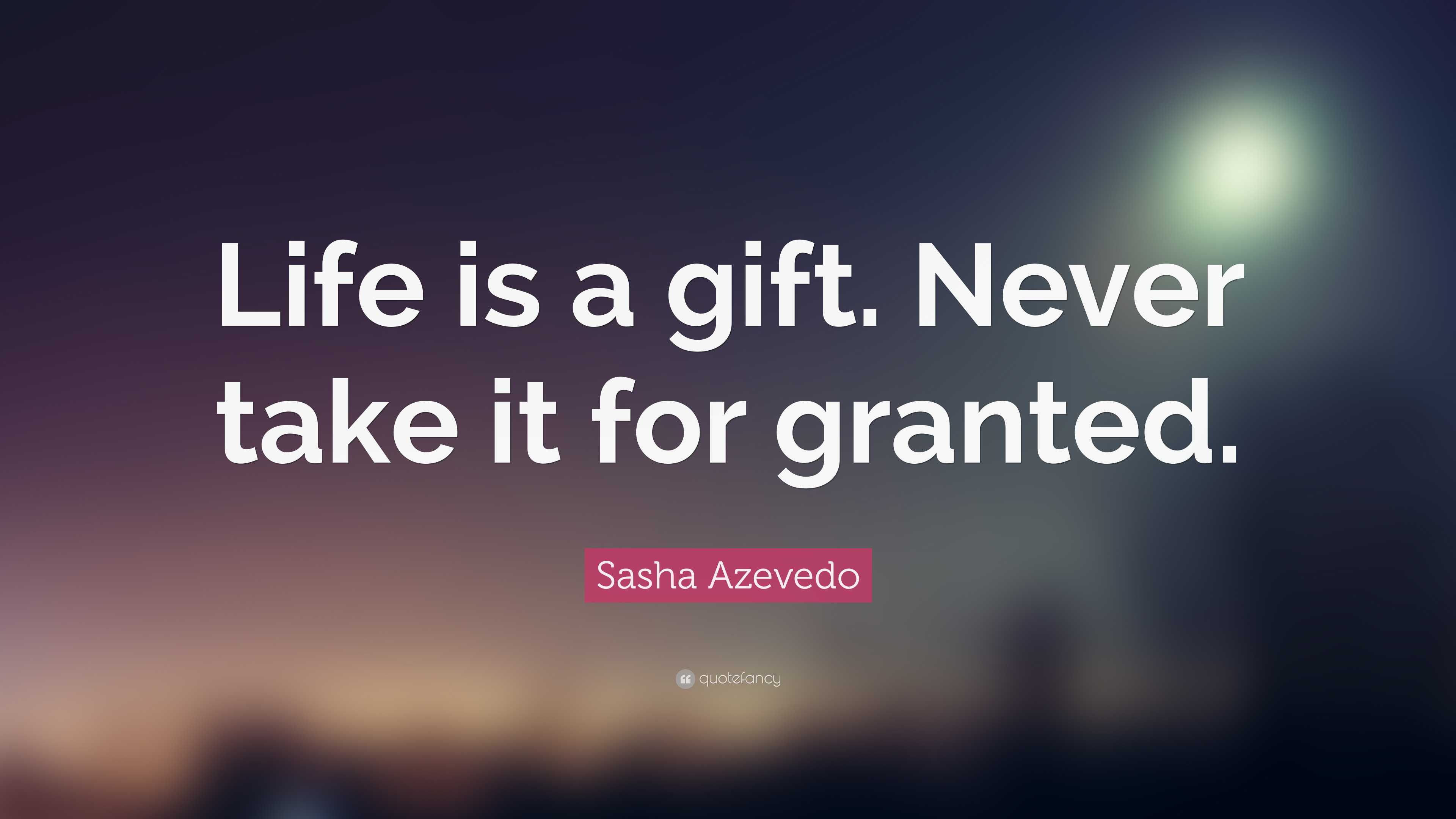 Sasha Azevedo Quote: “Life is a gift. Never take it for granted.”