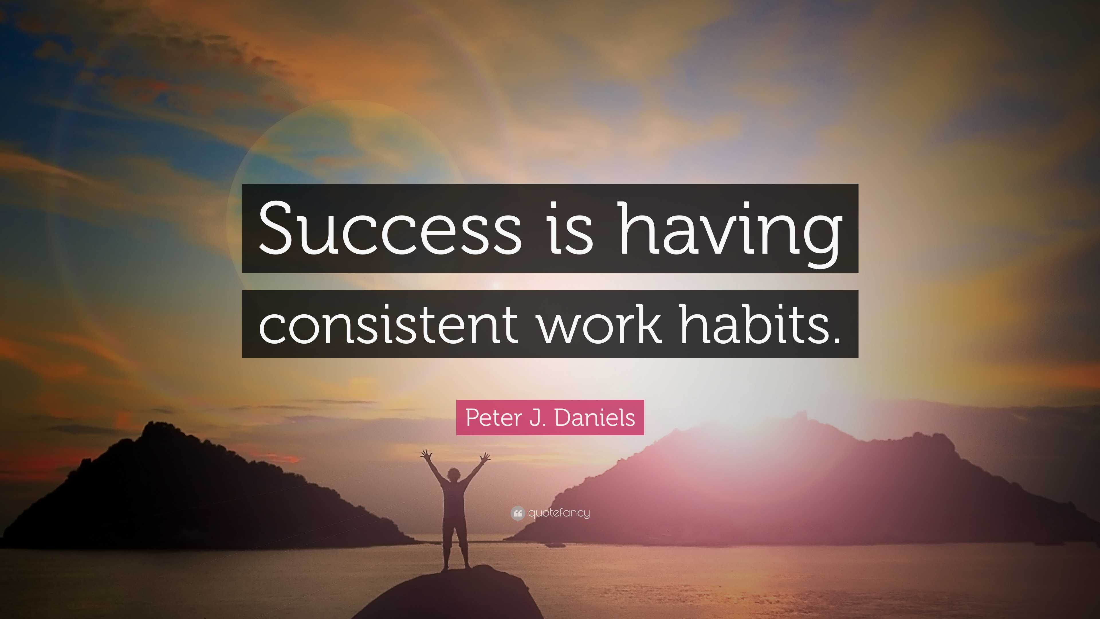 Peter J. Daniels Quote: “Success is having consistent work habits.”