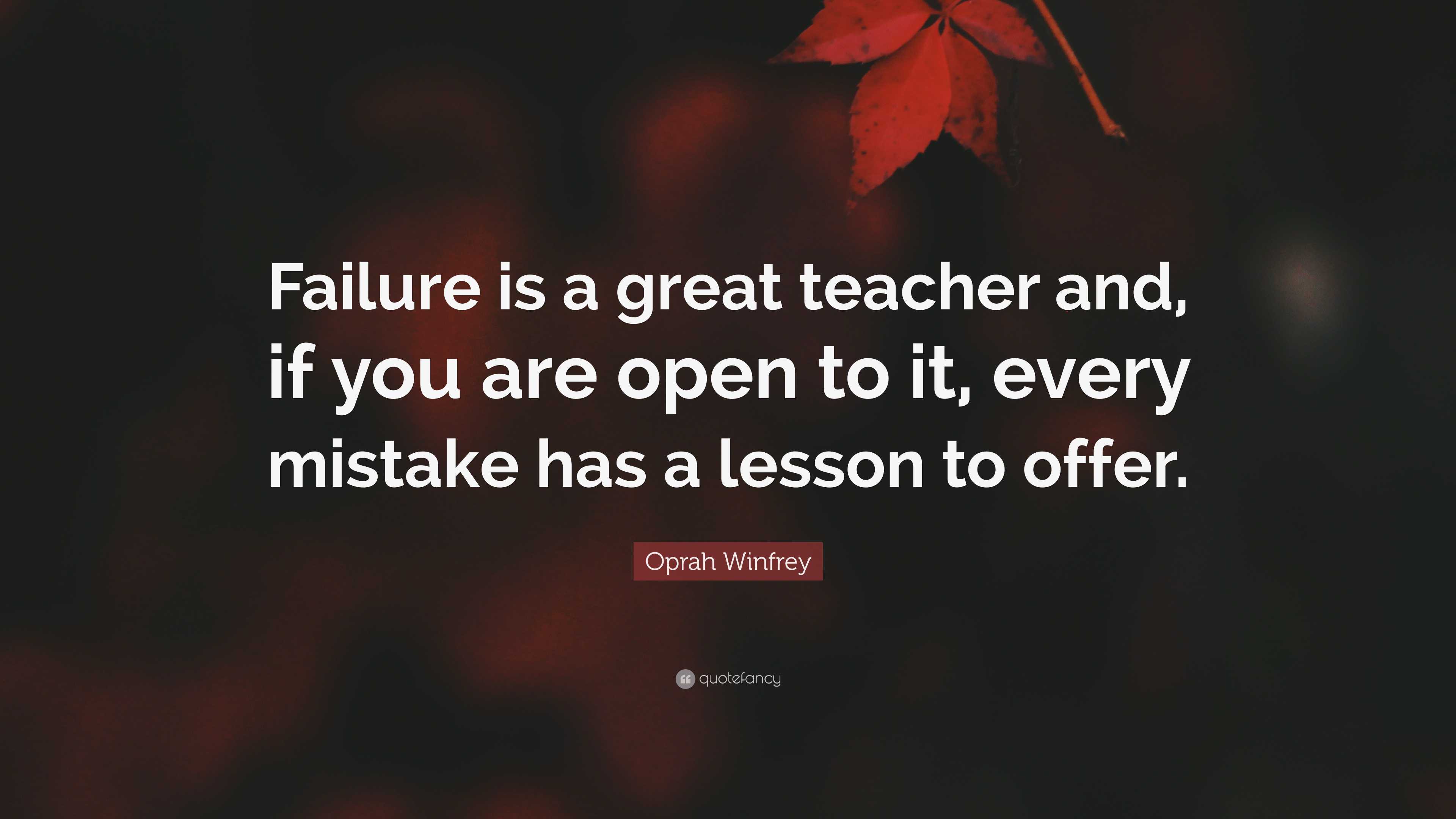 Oprah Winfrey Quote: “Failure is a great teacher and, if you are open to it, every mistake has a ...