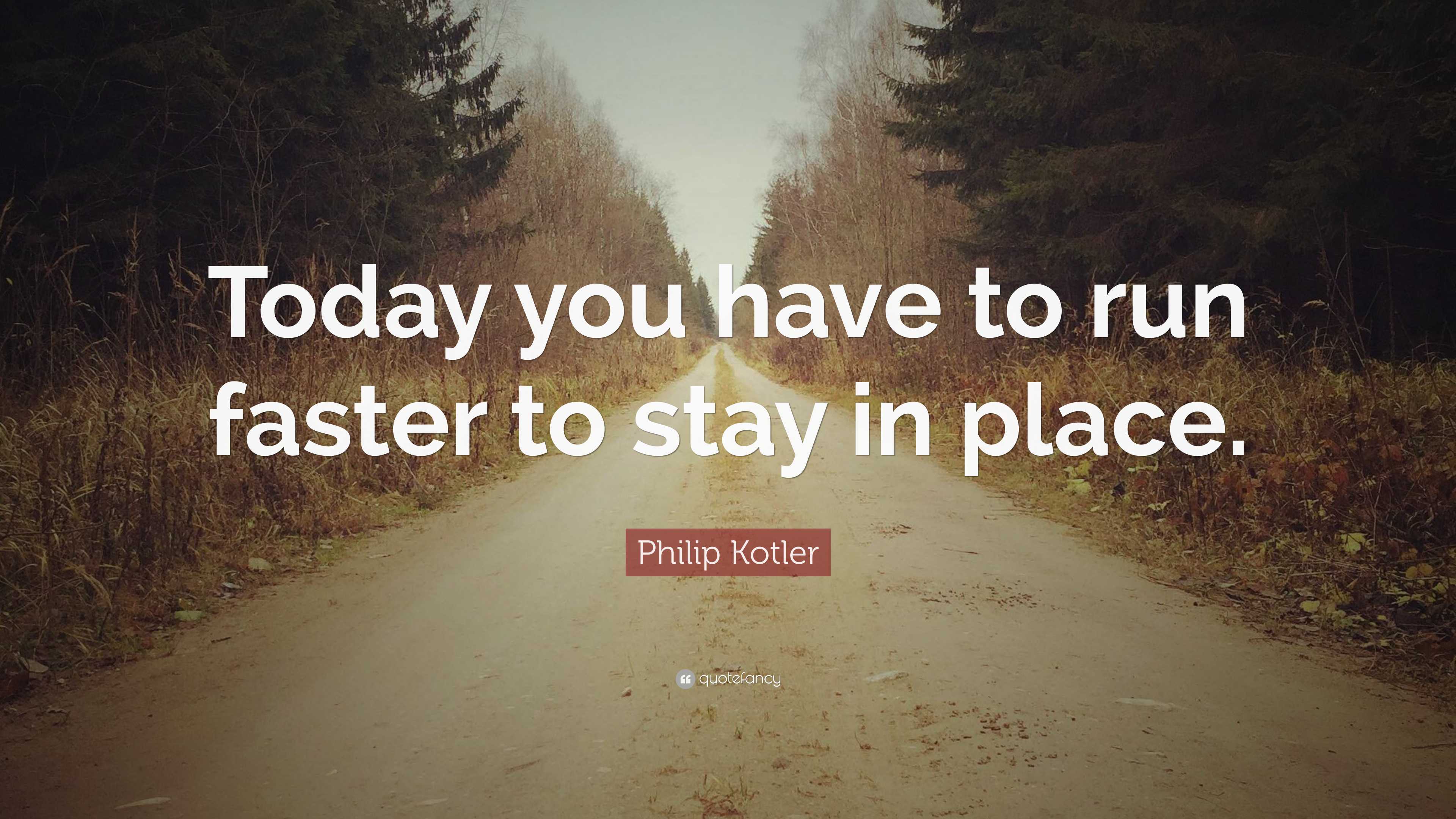 Philip Kotler Quote: “Today you have to run faster to stay in place.”
