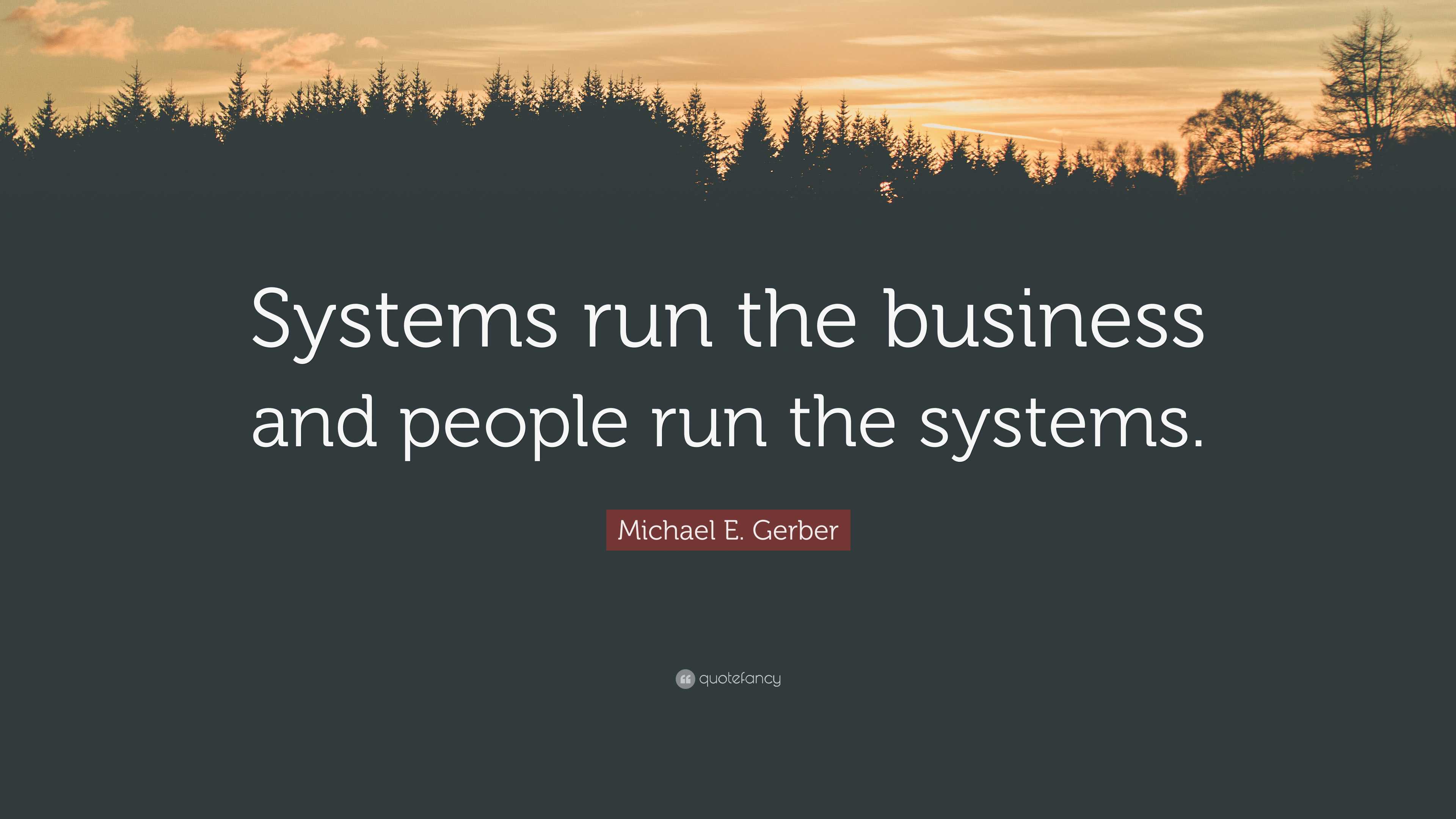 Michael E. Gerber Quote: “Systems run the business and people run the ...